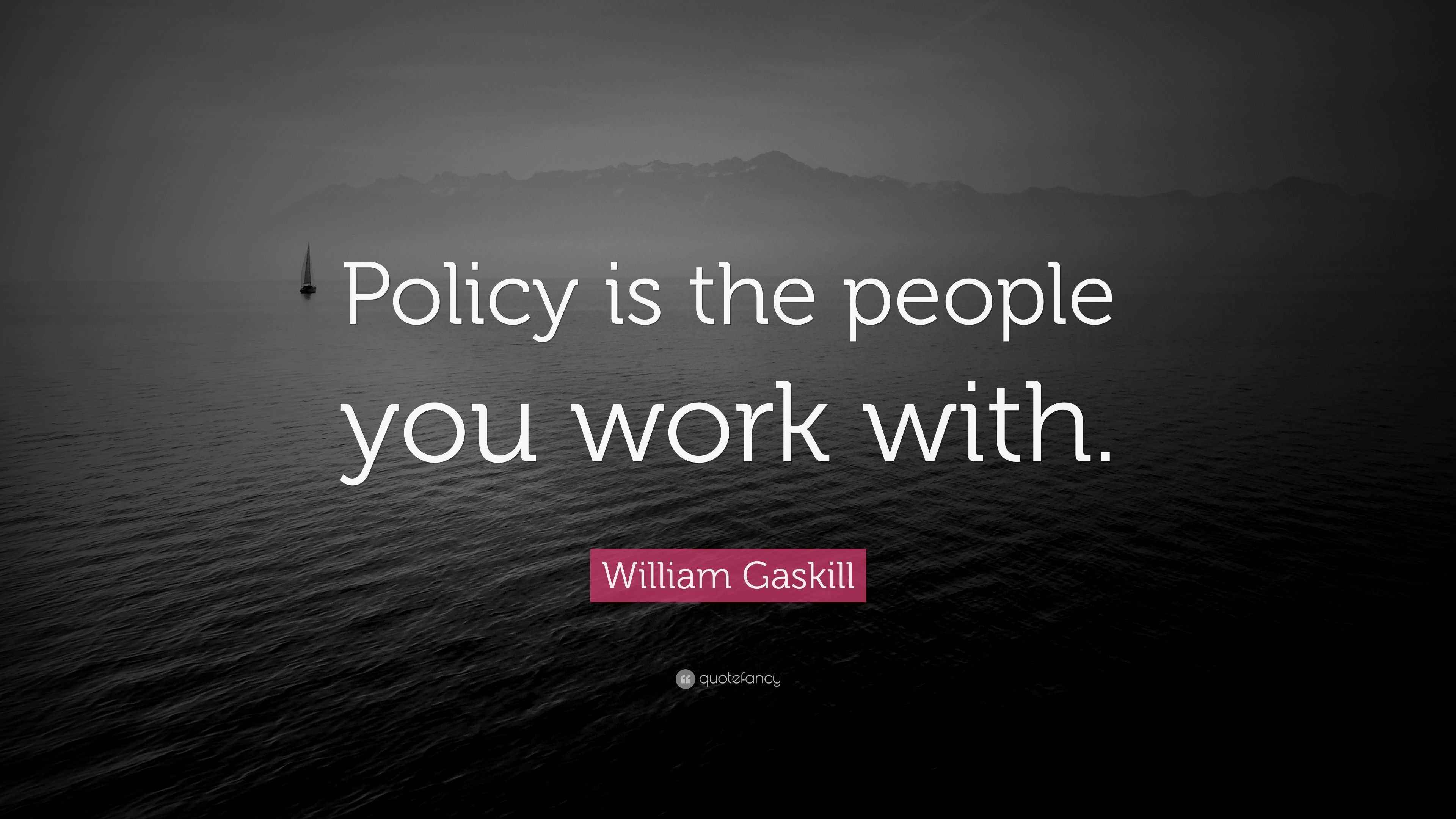 William Gaskill Quote: “Policy is the people you work with.”