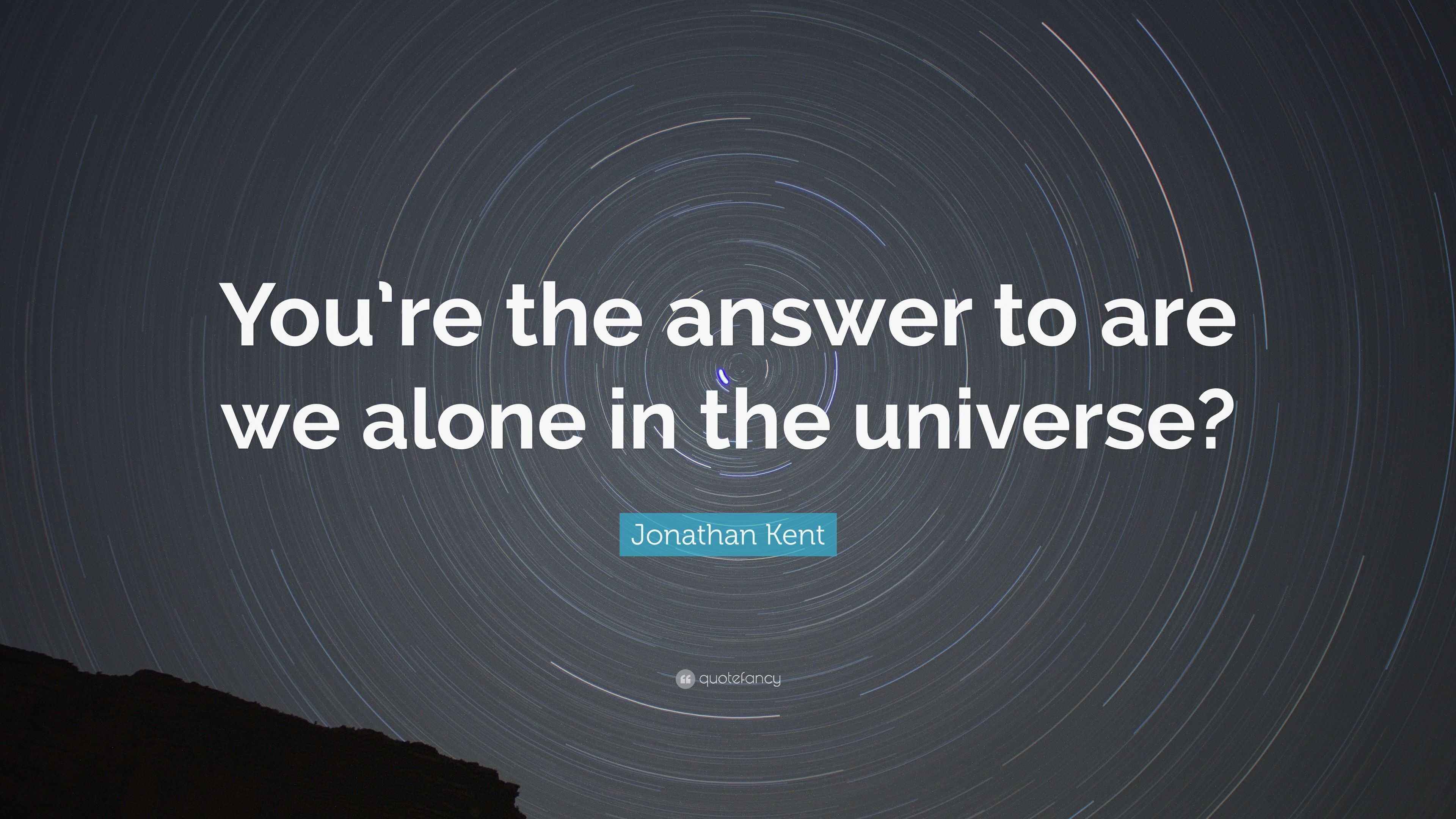 Jonathan Kent Quote: “You’re the answer to are we alone in the universe?”