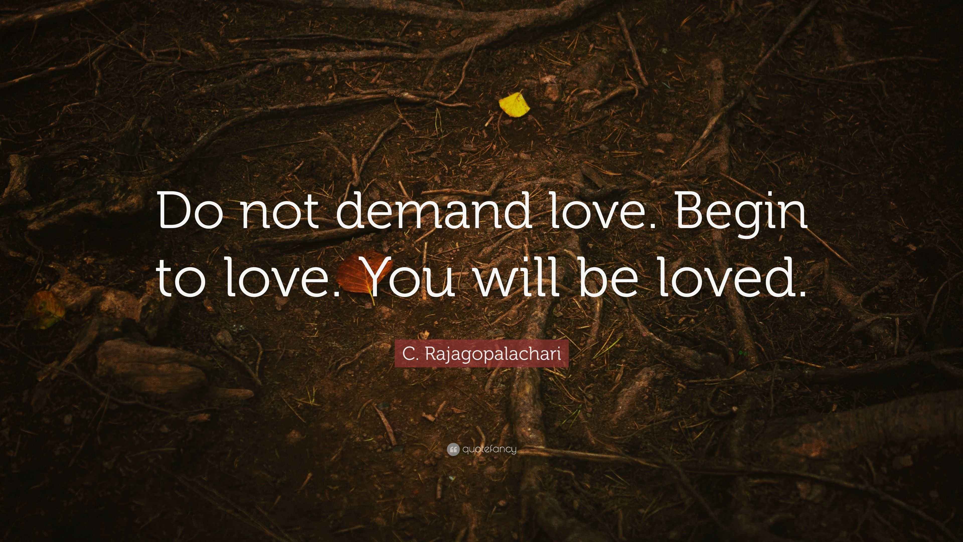 C. Rajagopalachari Quote: “Do not demand love. Begin to love. You will ...