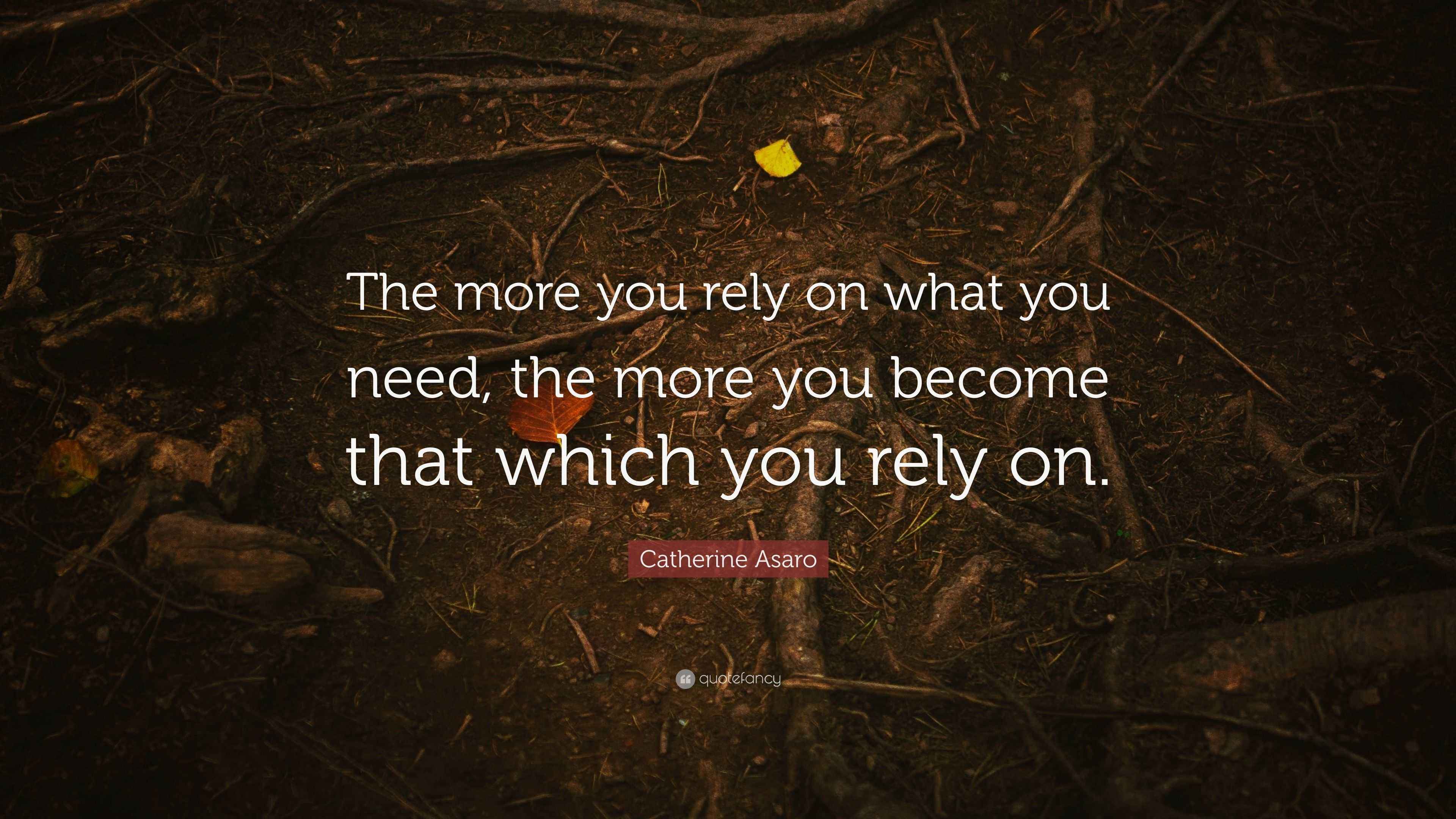 Catherine Asaro Quote: “The more you rely on what you need, the more ...