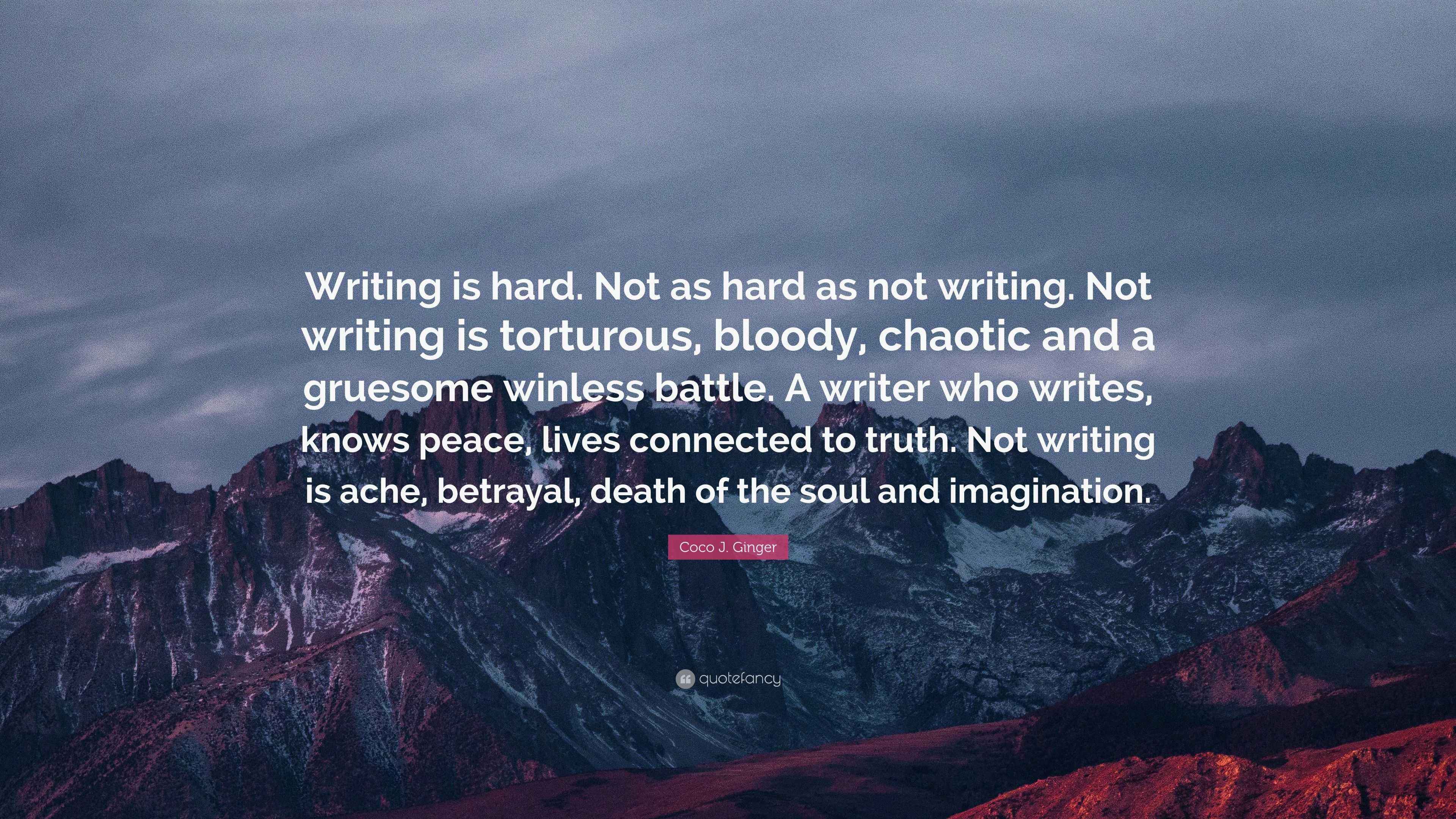 Coco J. Ginger Quote: “Writing is hard. Not as hard as not writing. Not ...
