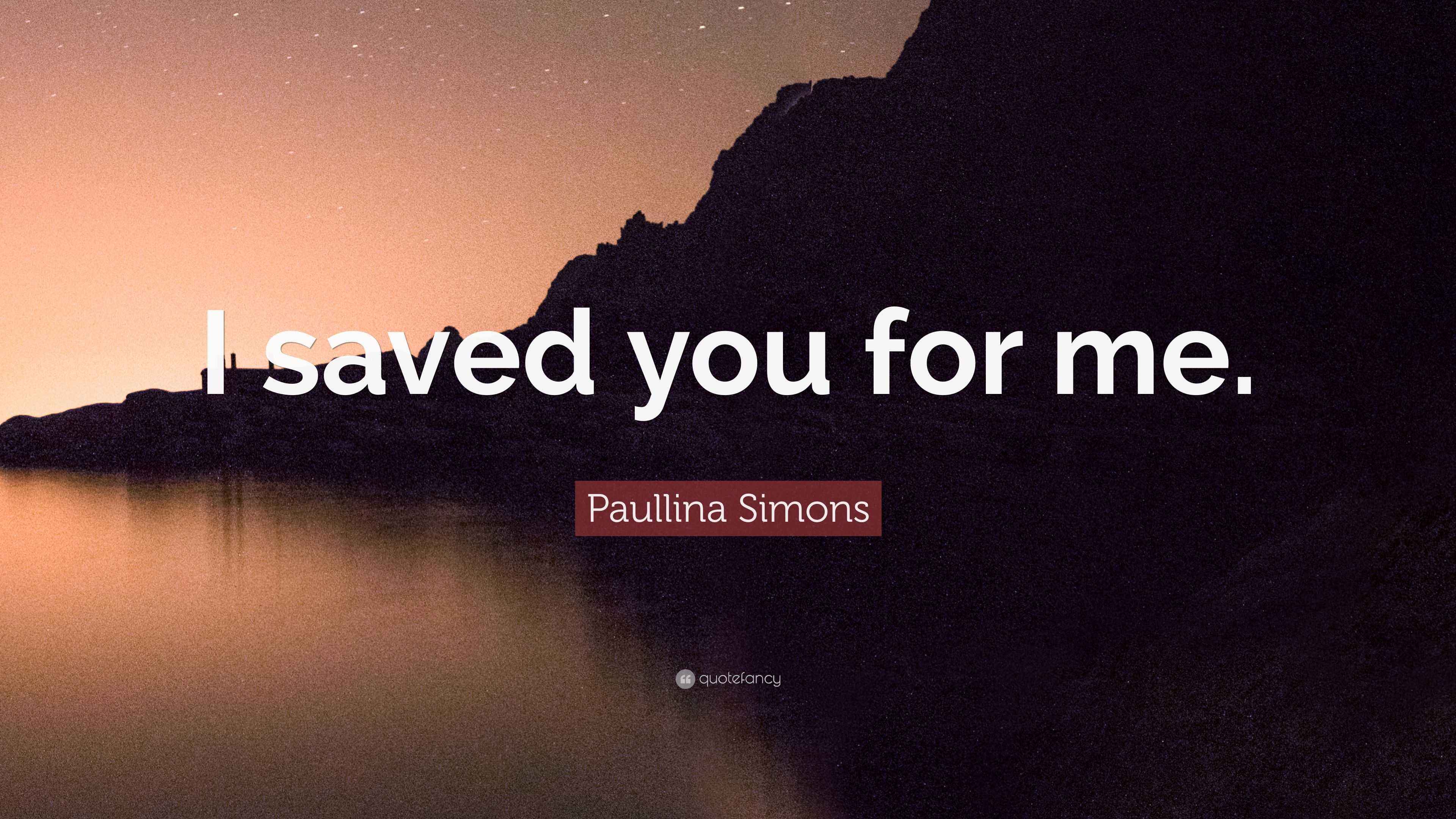 Paullina Simons Quote: “I saved you for me.”