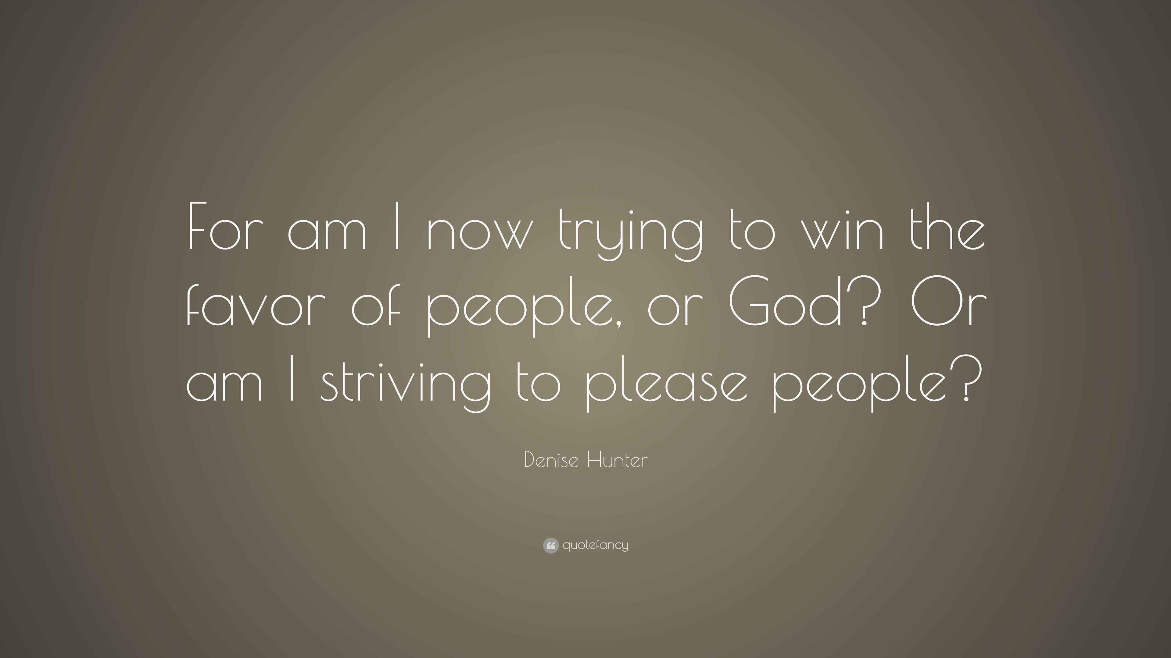 Denise Hunter Quote: “For am I now trying to win the favor of people ...