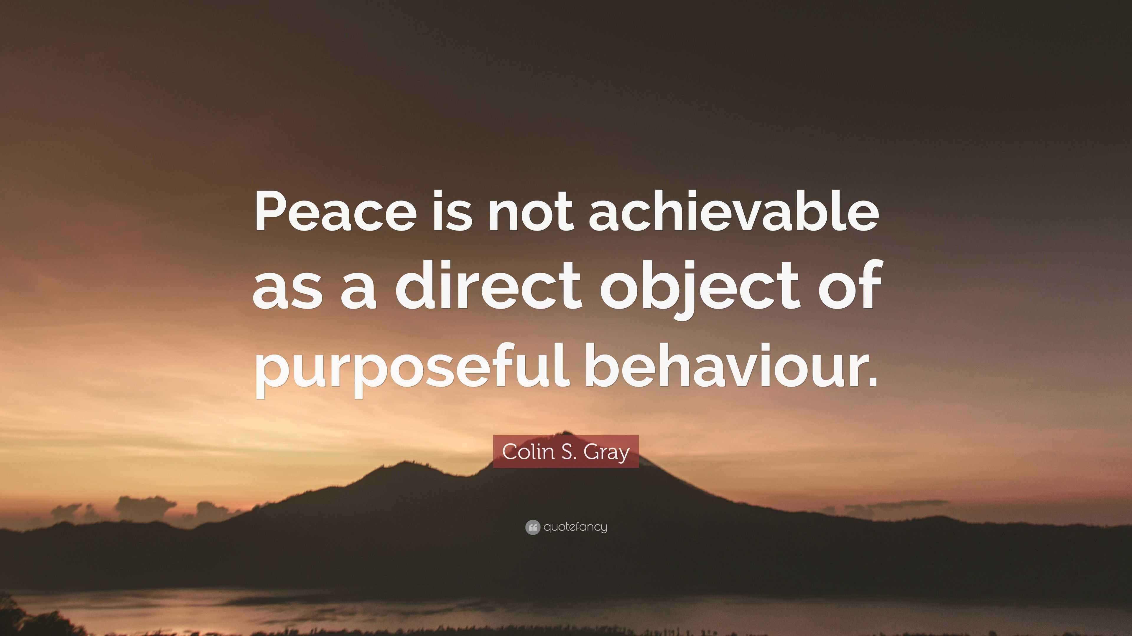 Colin S. Gray Quote: “Peace is not achievable as a direct object of ...
