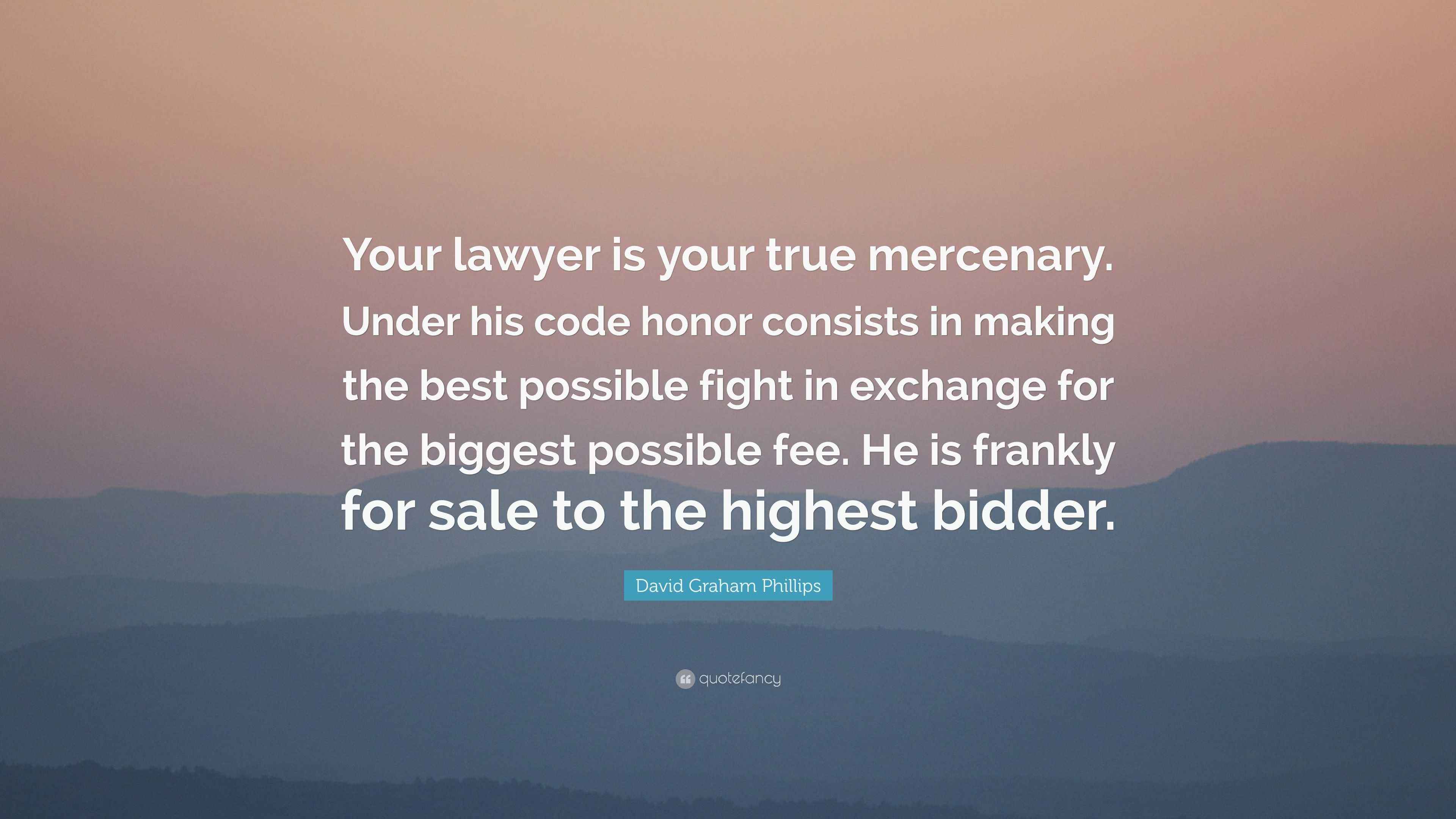 David Graham Phillips Quote: “Your lawyer is your true mercenary. Under ...
