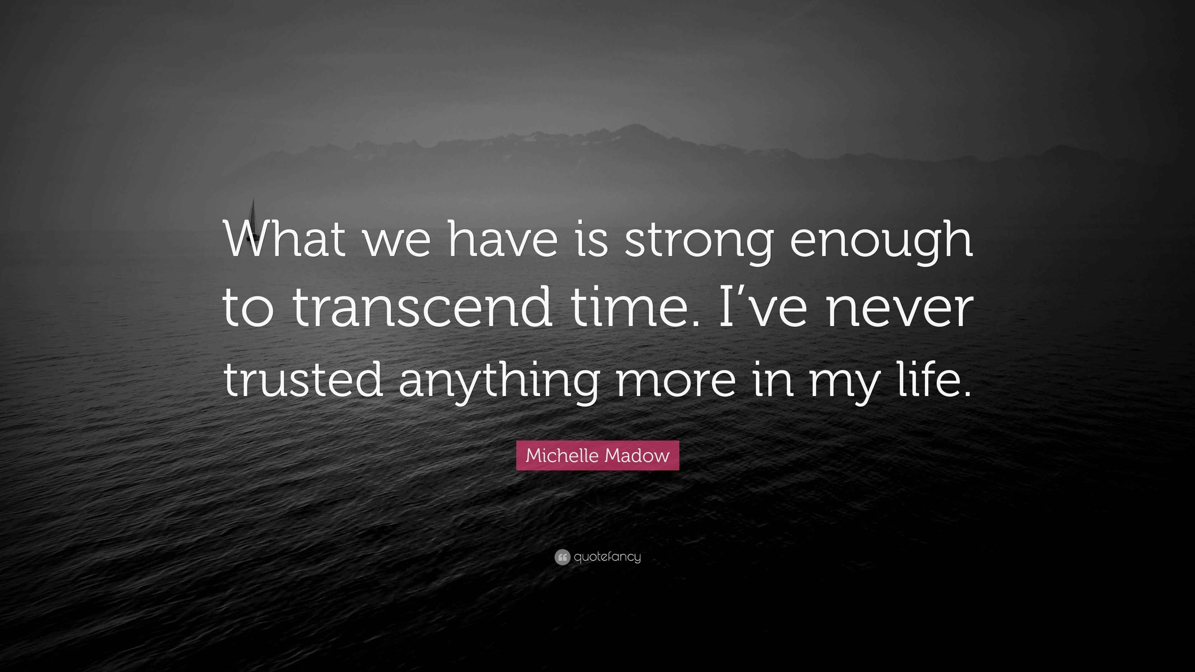 Michelle Madow Quote: “What we have is strong enough to transcend time ...