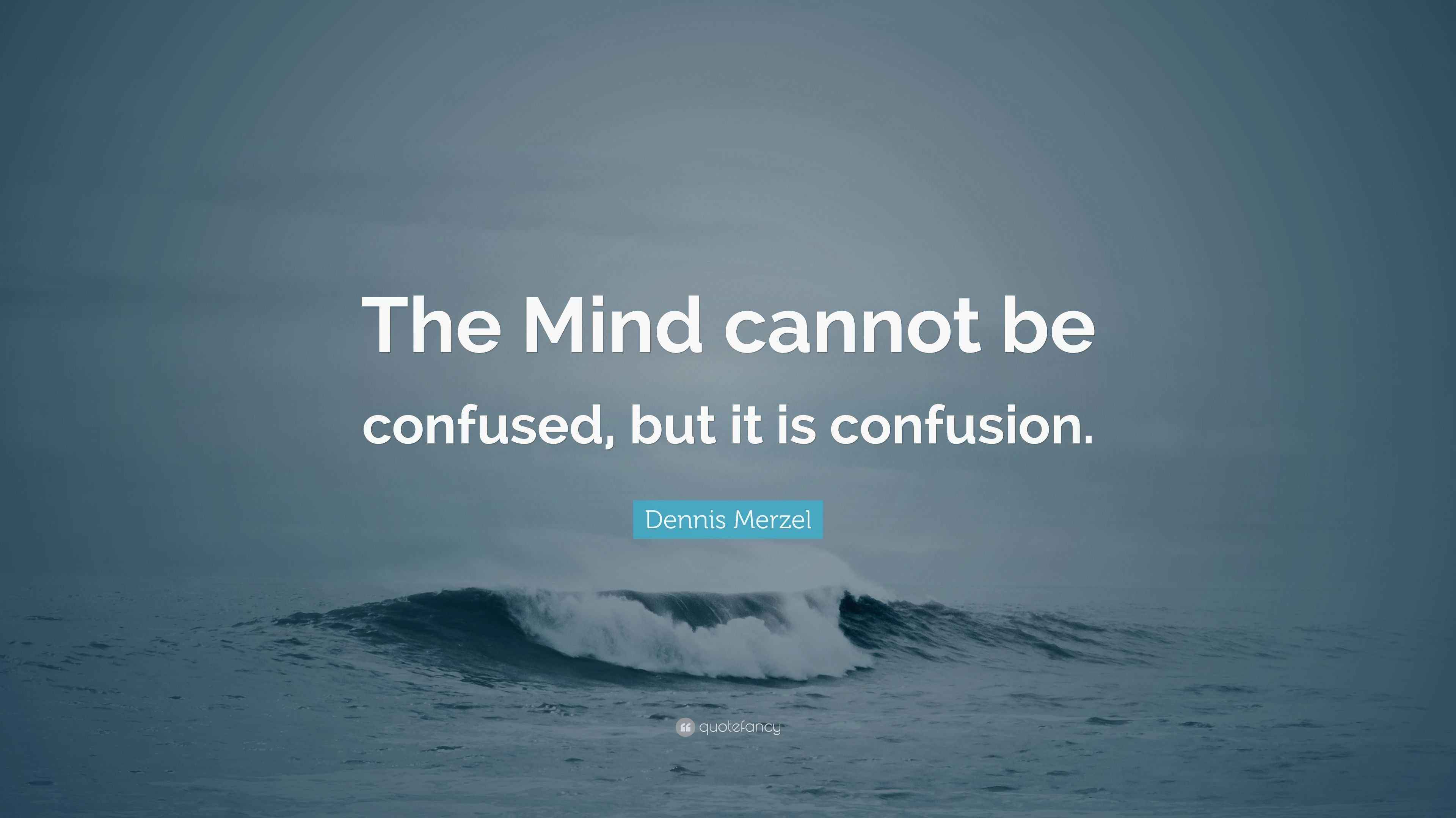 Dennis Merzel Quote: “The Mind cannot be confused, but it is confusion.”