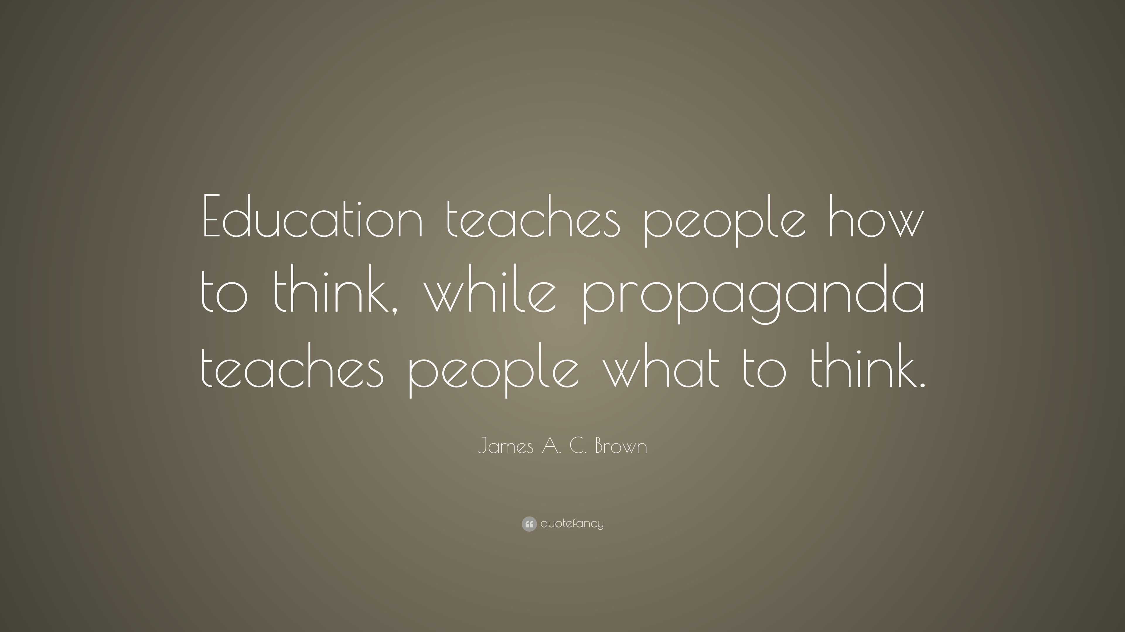 James A. C. Brown Quote: “Education teaches people how to think, while ...