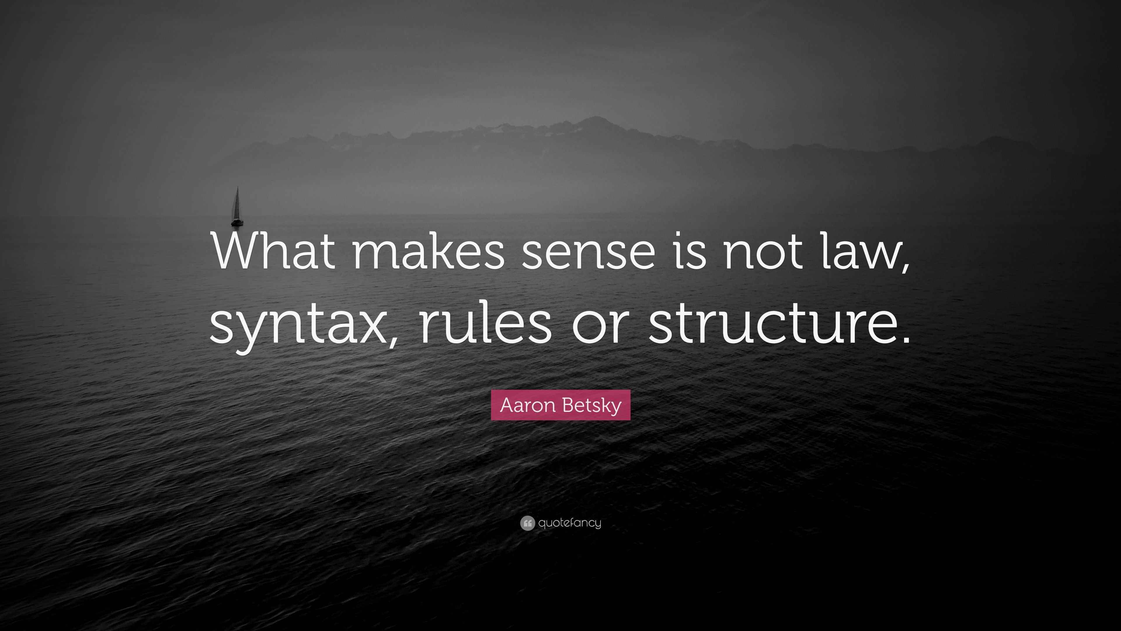 Aaron Betsky Quote: “What makes sense is not law, syntax, rules or ...