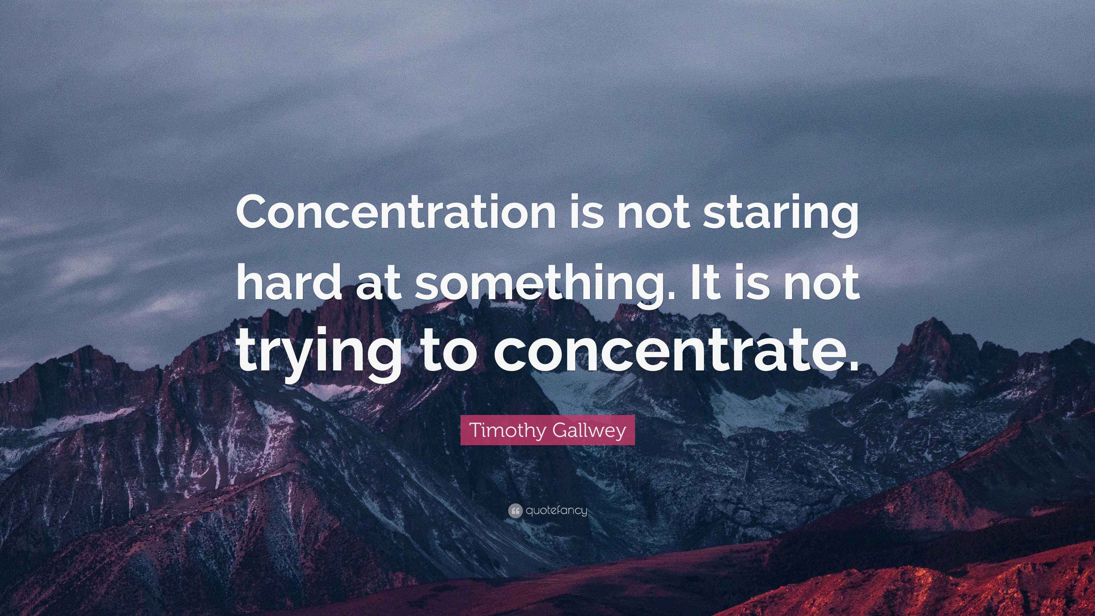 Timothy Gallwey Quote: “Concentration is not staring hard at something ...
