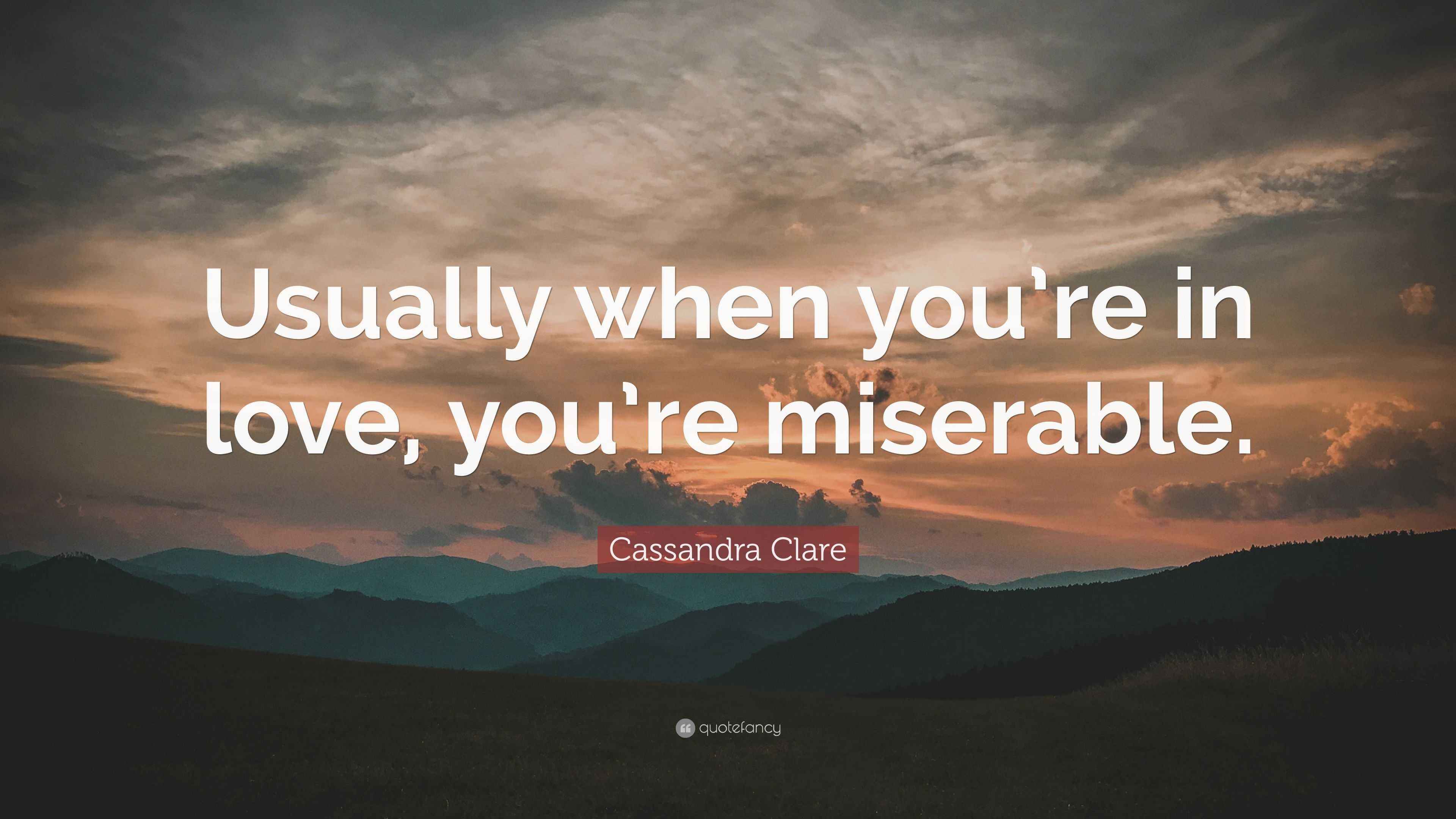 Cassandra Clare Quote: “Usually when you’re in love, you’re miserable.”