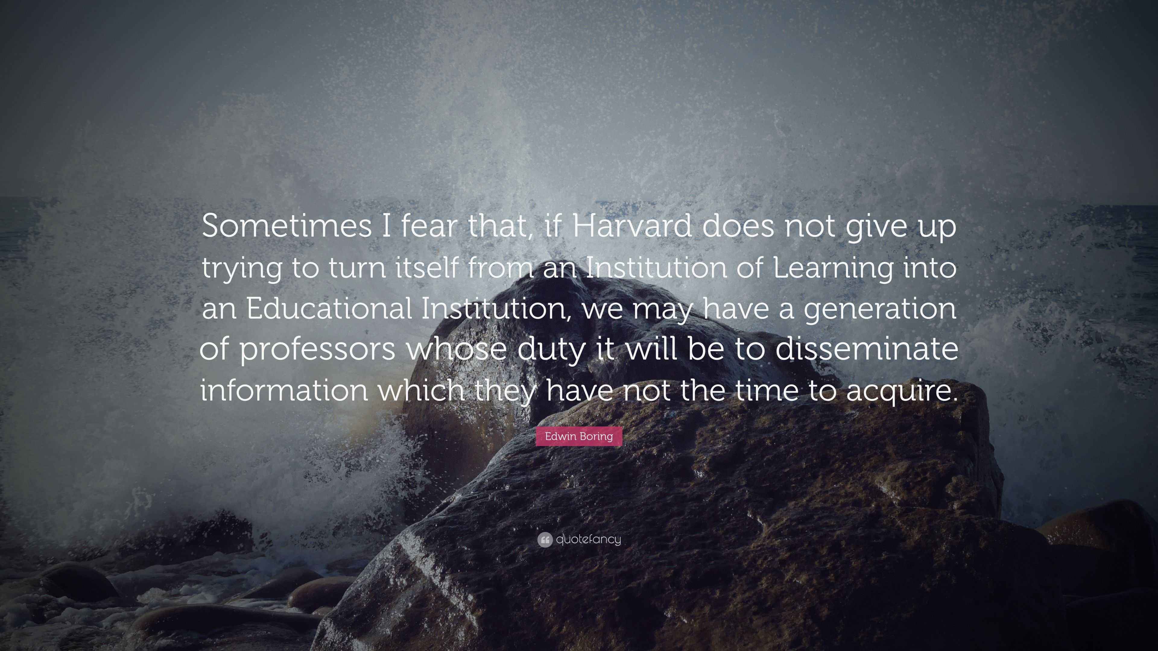 Edwin Boring Quote: “Sometimes I fear that, if Harvard does not give up ...