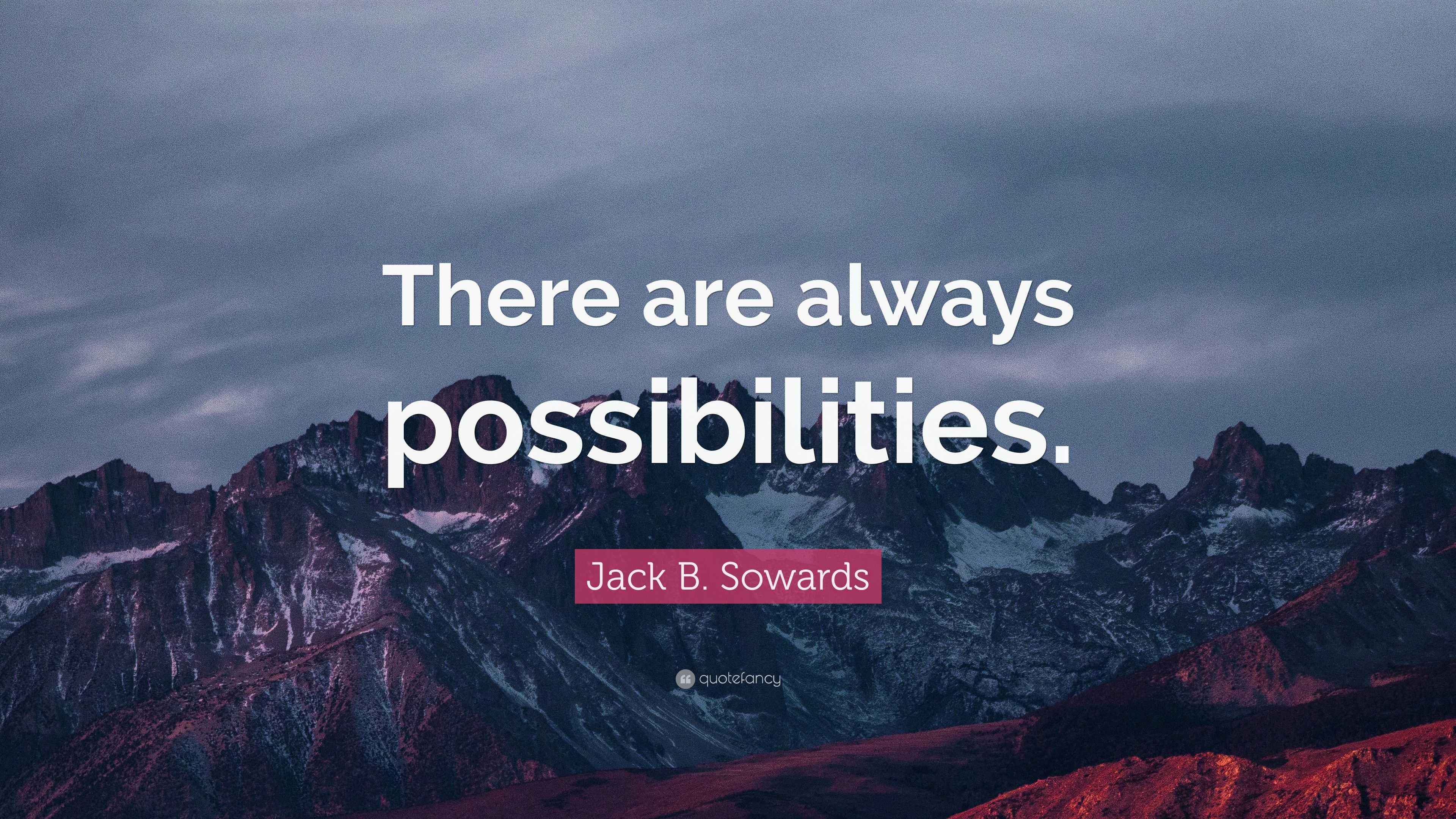 Jack B. Sowards Quote: “There are always possibilities.”