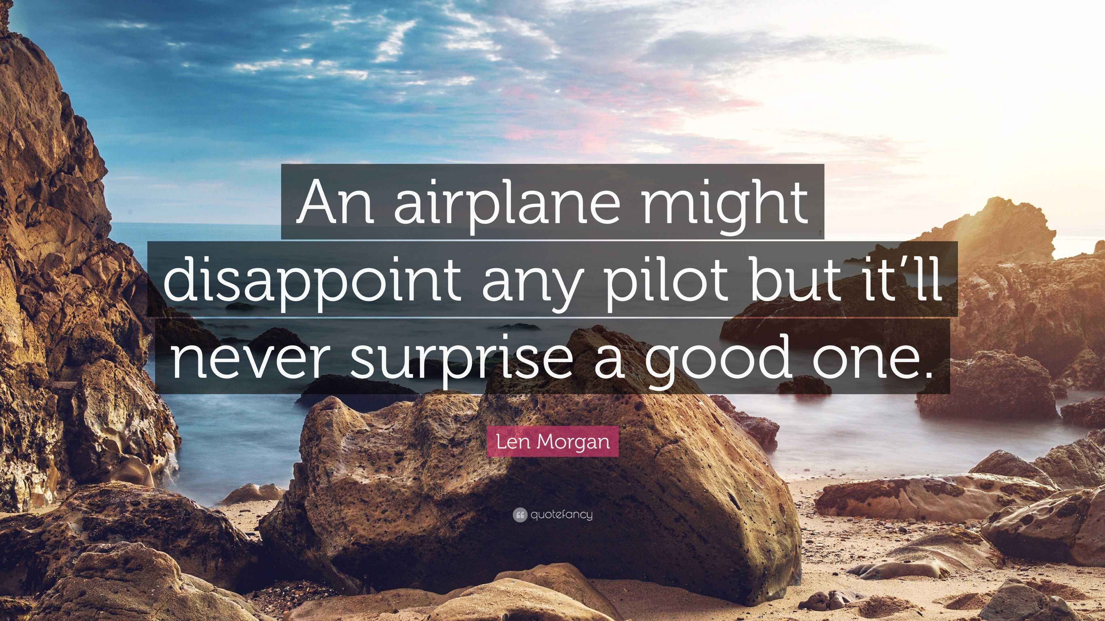 Len Morgan Quote: “An airplane might disappoint any pilot but it’ll ...