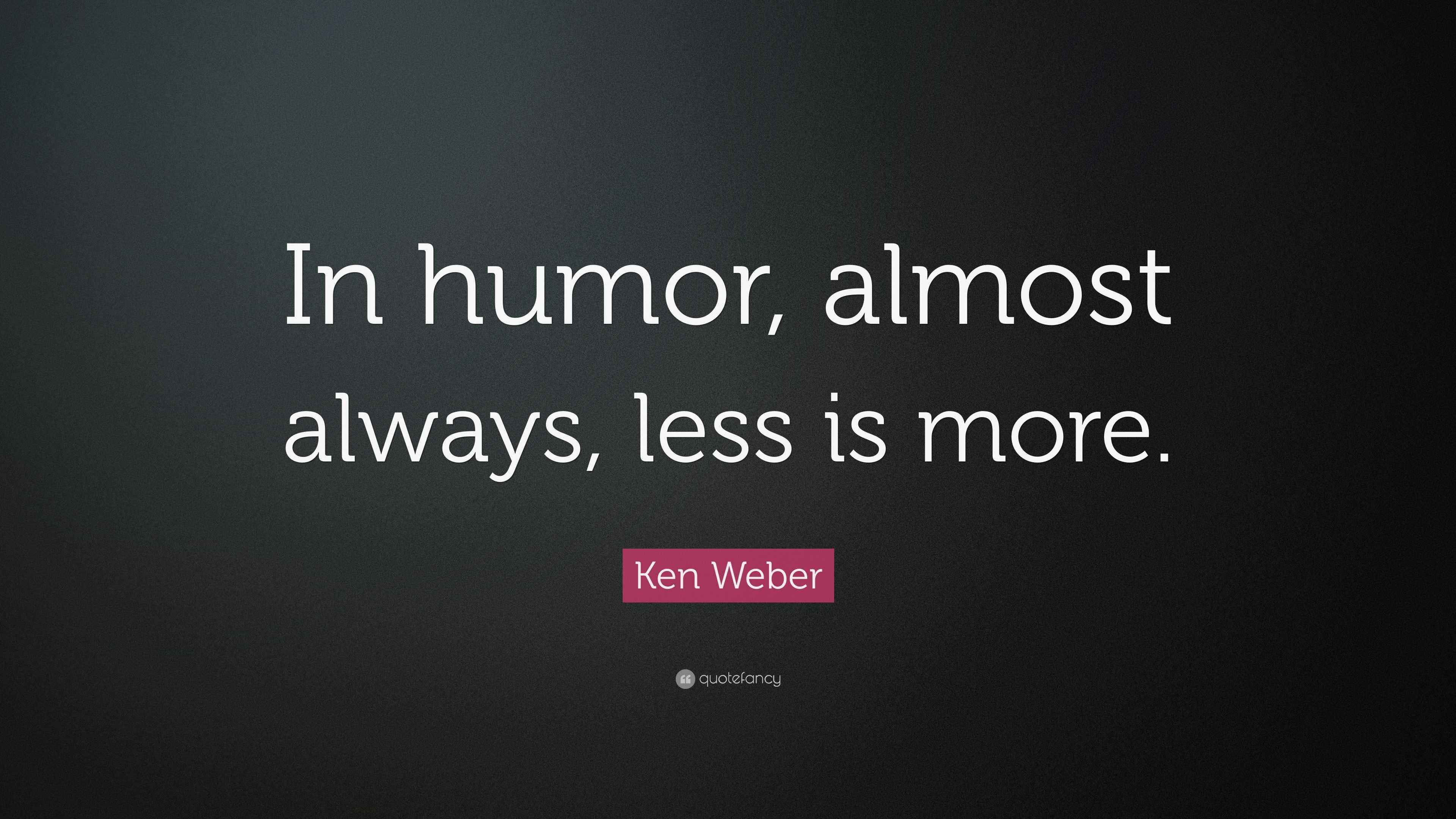 Ken Weber Quote: “In humor, almost always, less is more.”