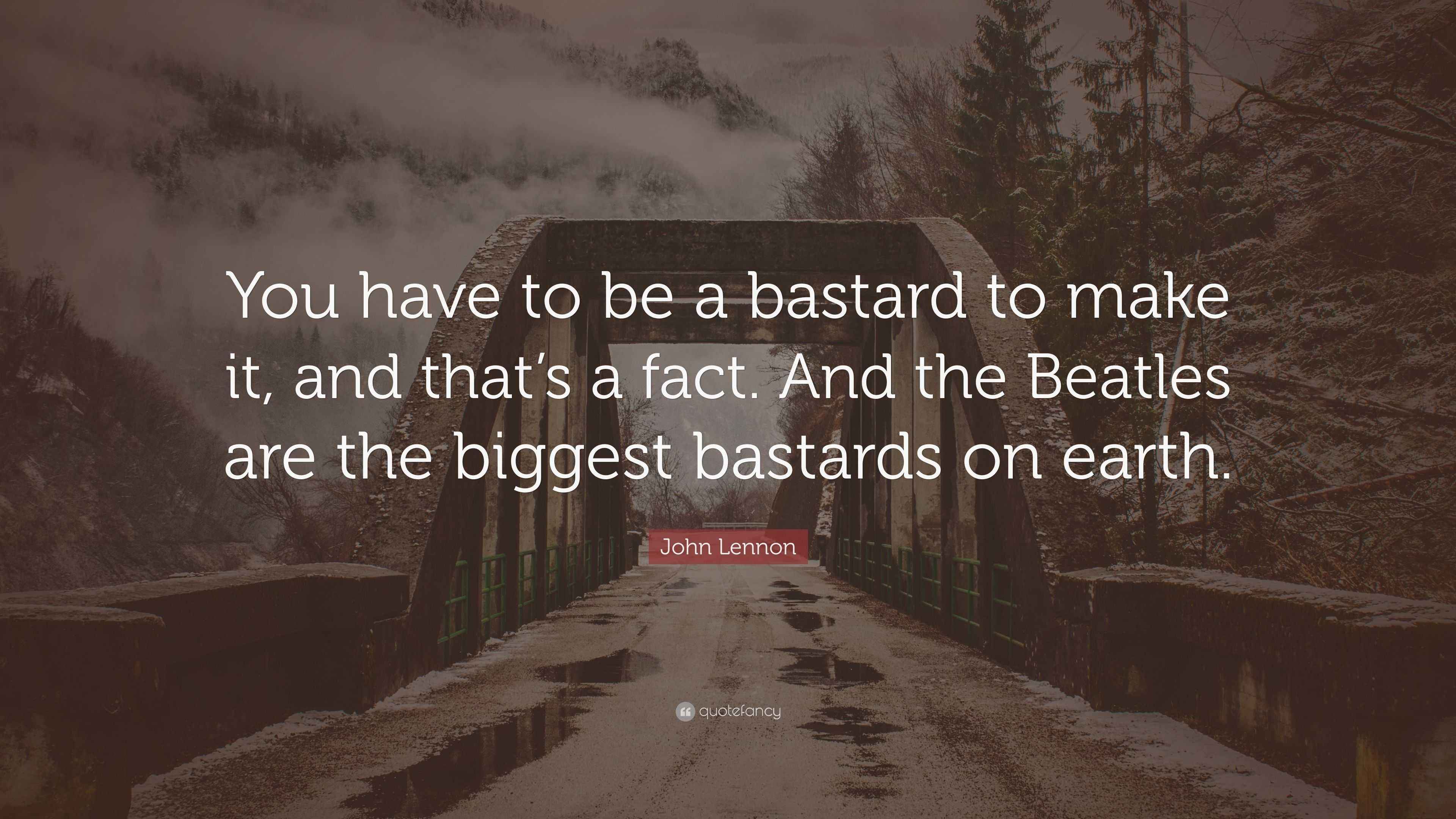 John Lennon Quote: “You have to be a bastard to make it, and that’s a ...
