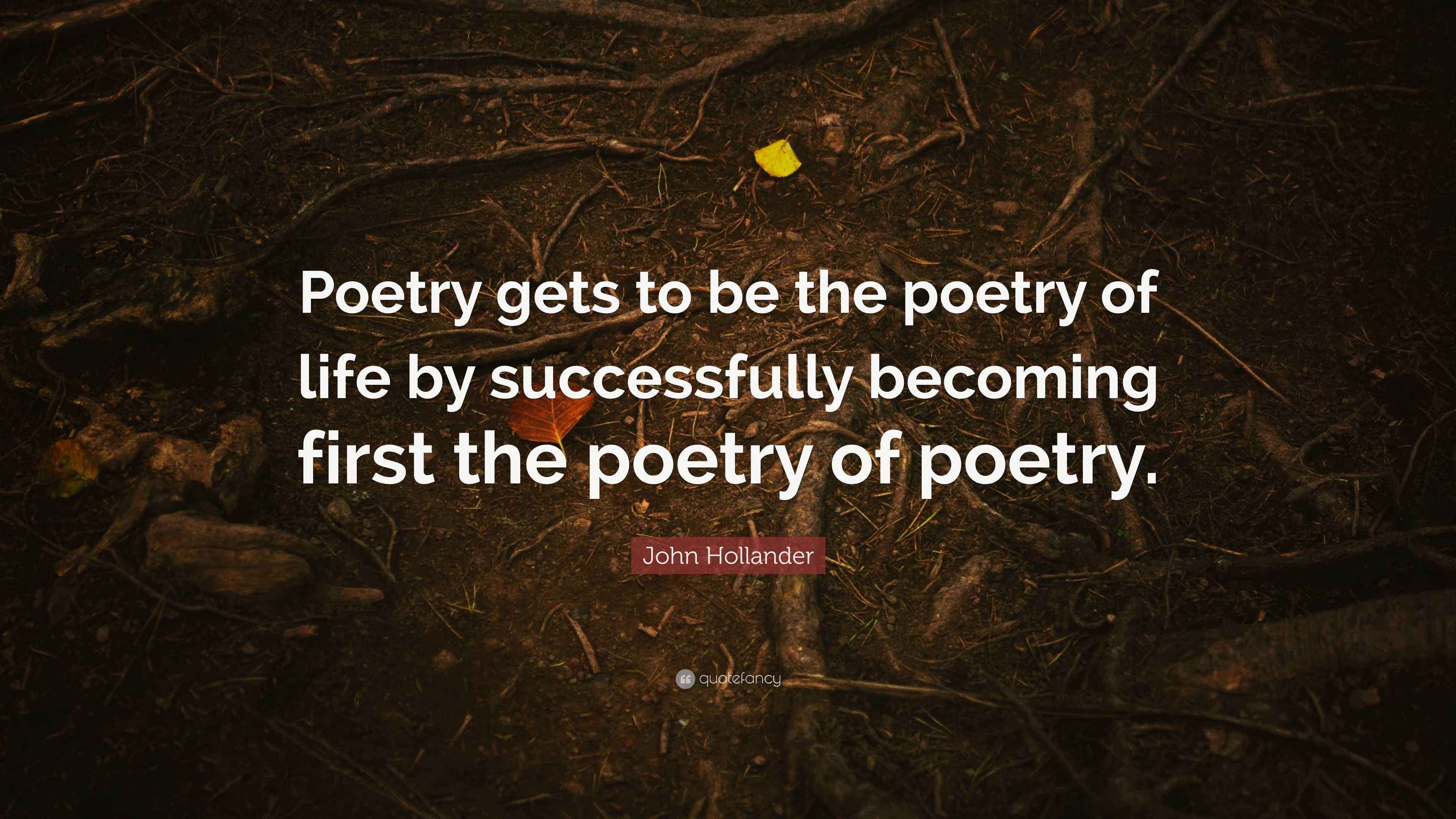 John Hollander Quote: “Poetry gets to be the poetry of life by ...