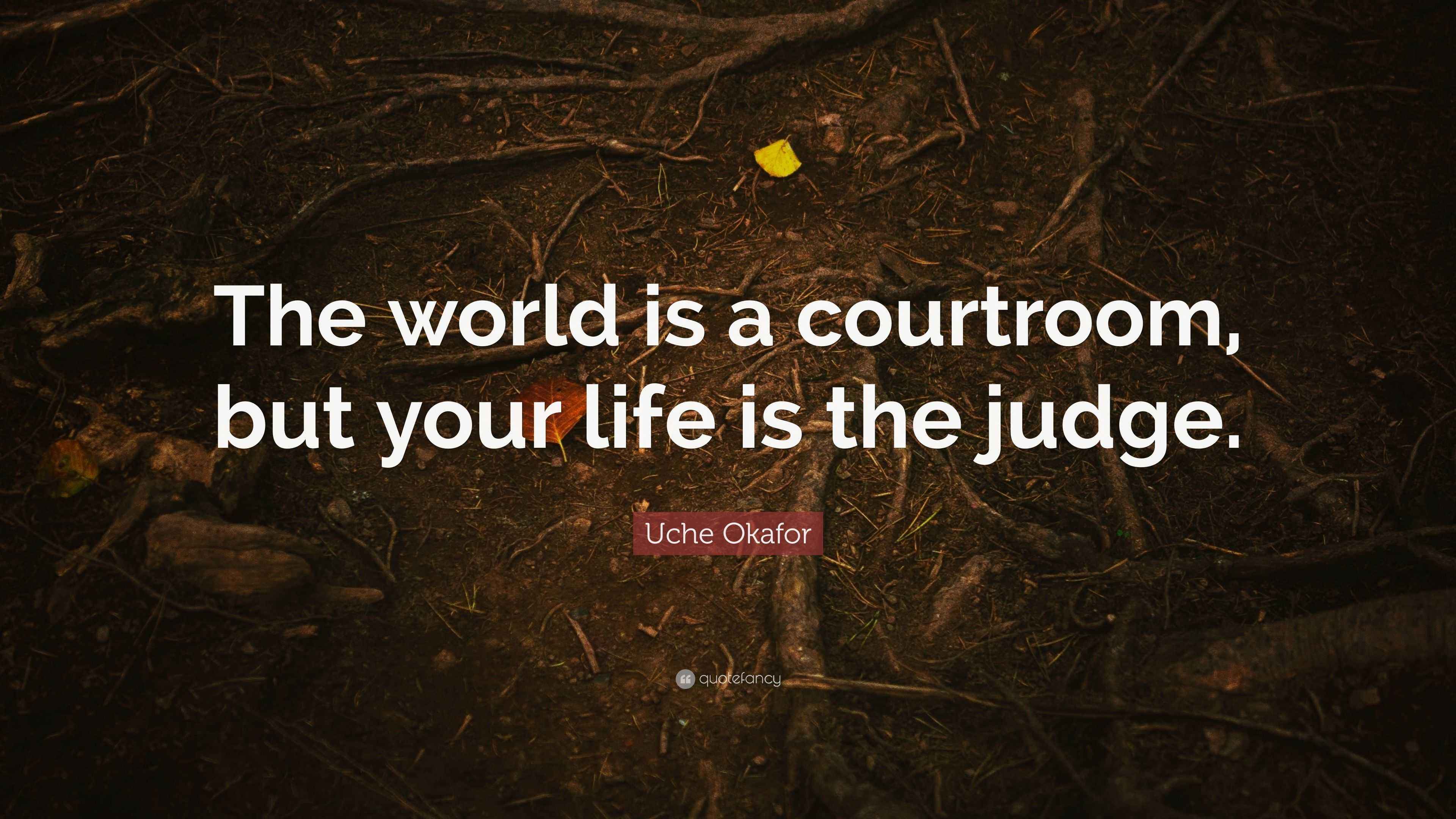 Uche Okafor Quote: “The world is a courtroom, but your life is the judge.”
