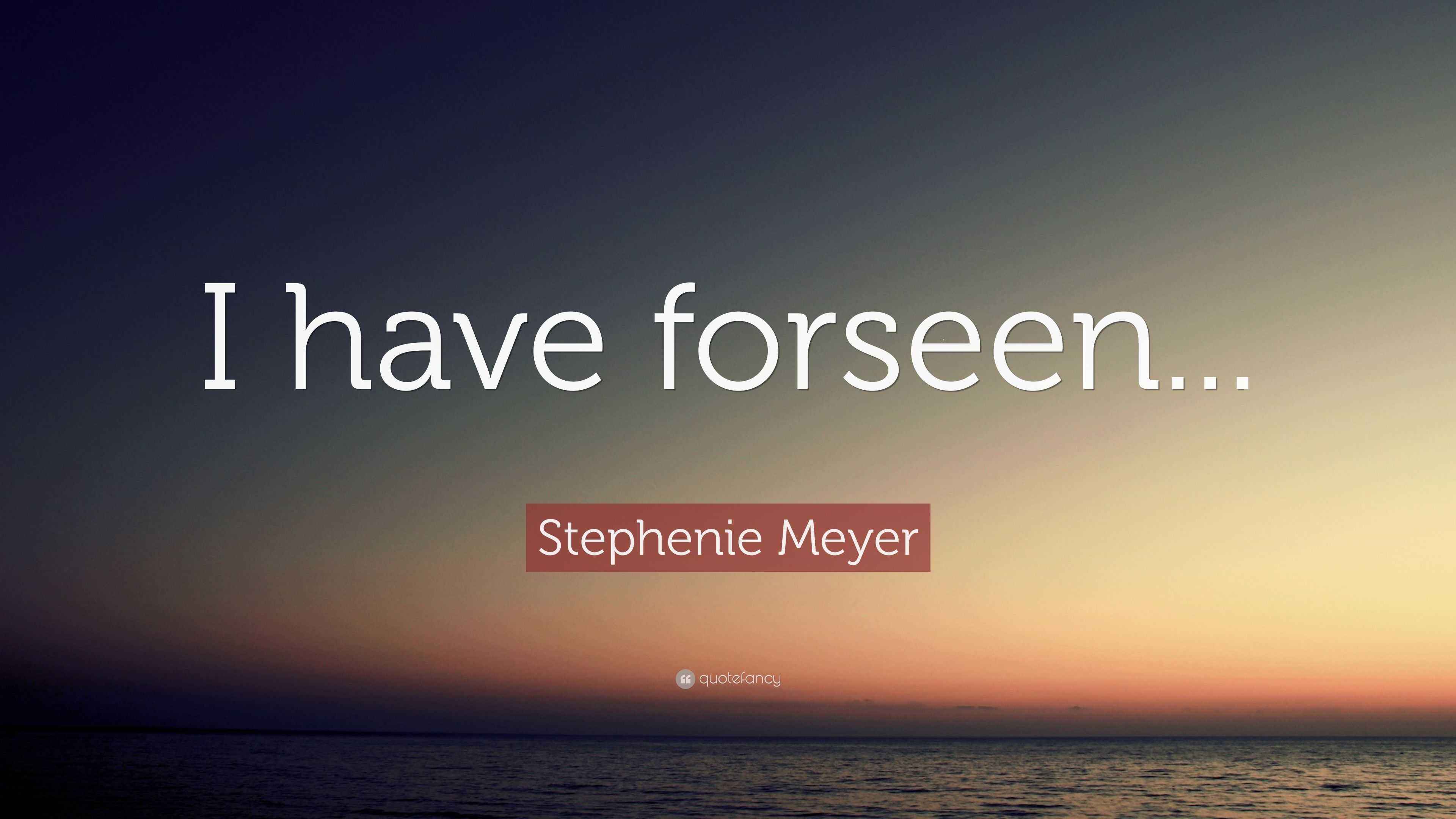 Stephenie Meyer Quote: “I have forseen...”