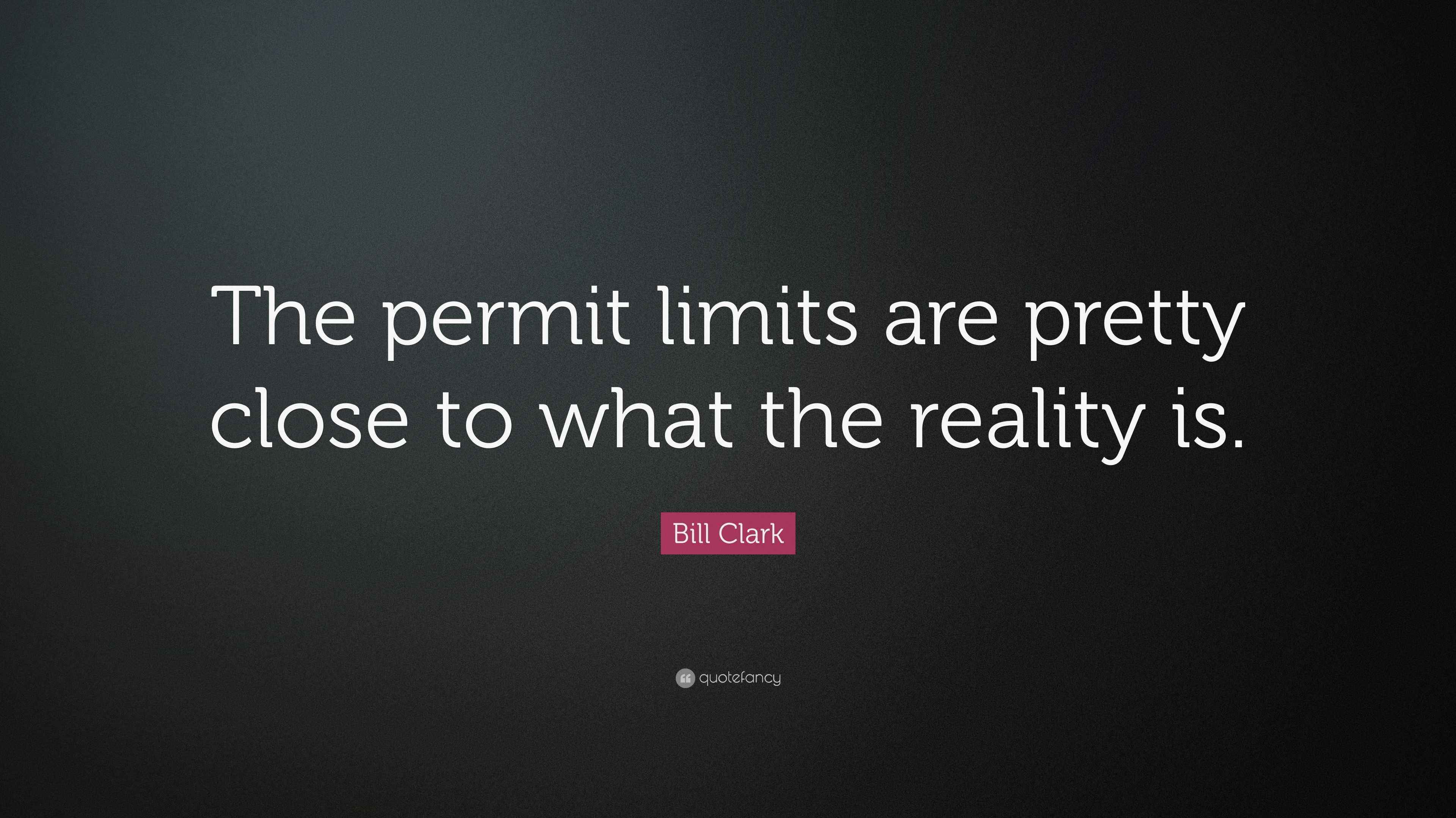 Bill Clark Quote: “The permit limits are pretty close to what the ...