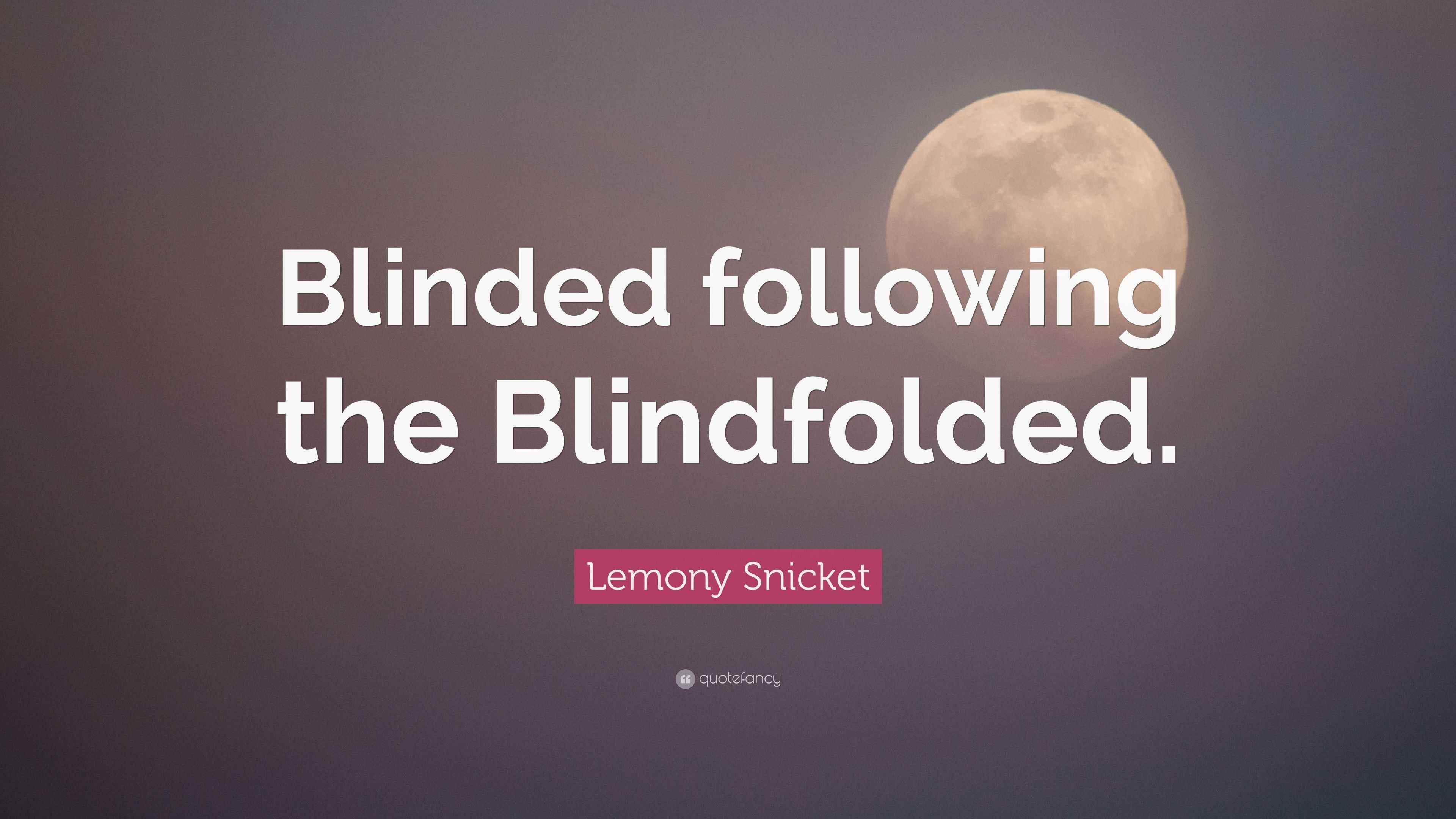 Lemony Snicket Quote: “Blinded following the Blindfolded.”