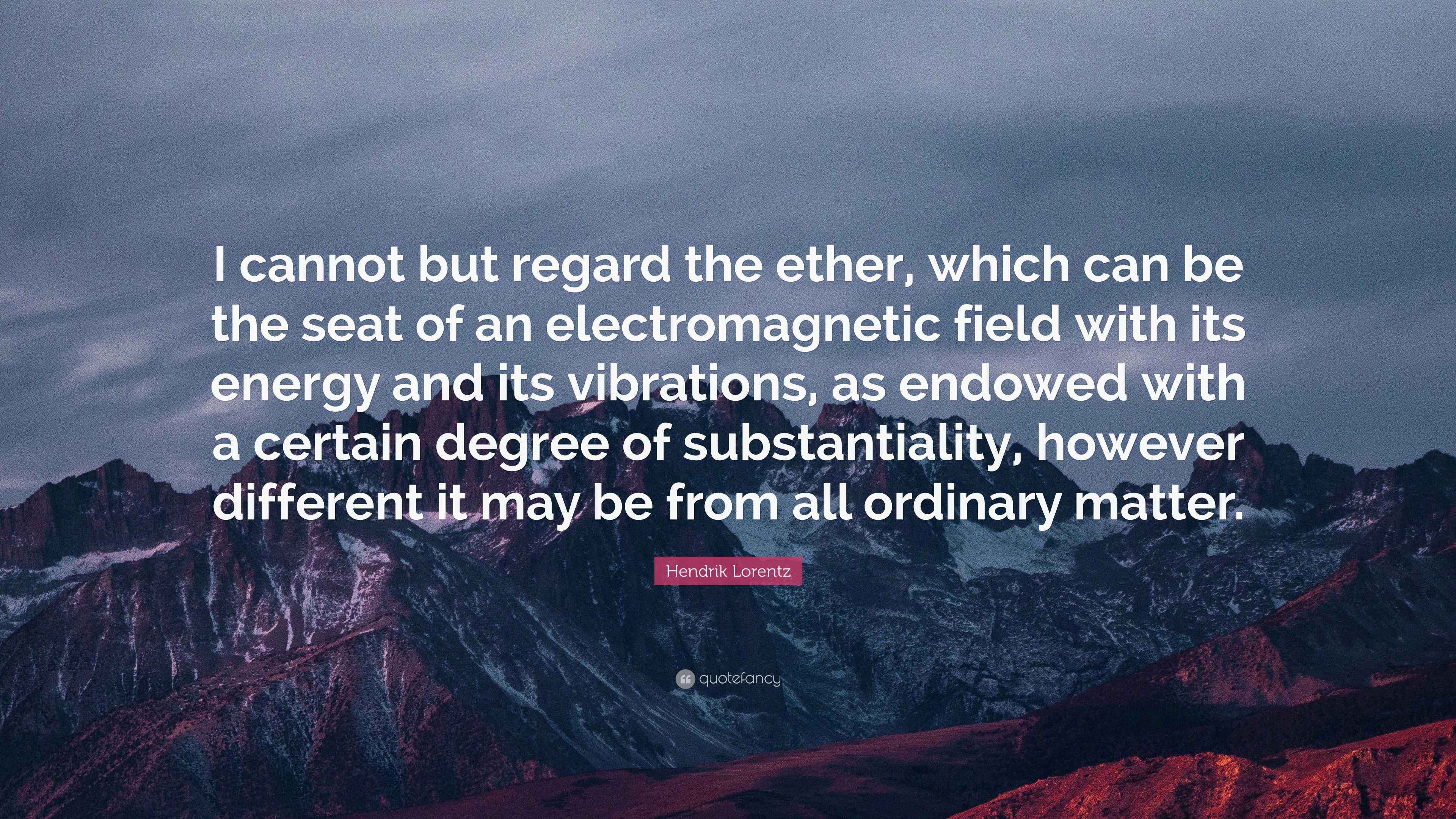 Hendrik Lorentz Quote: “I cannot but regard the ether, which can be the ...