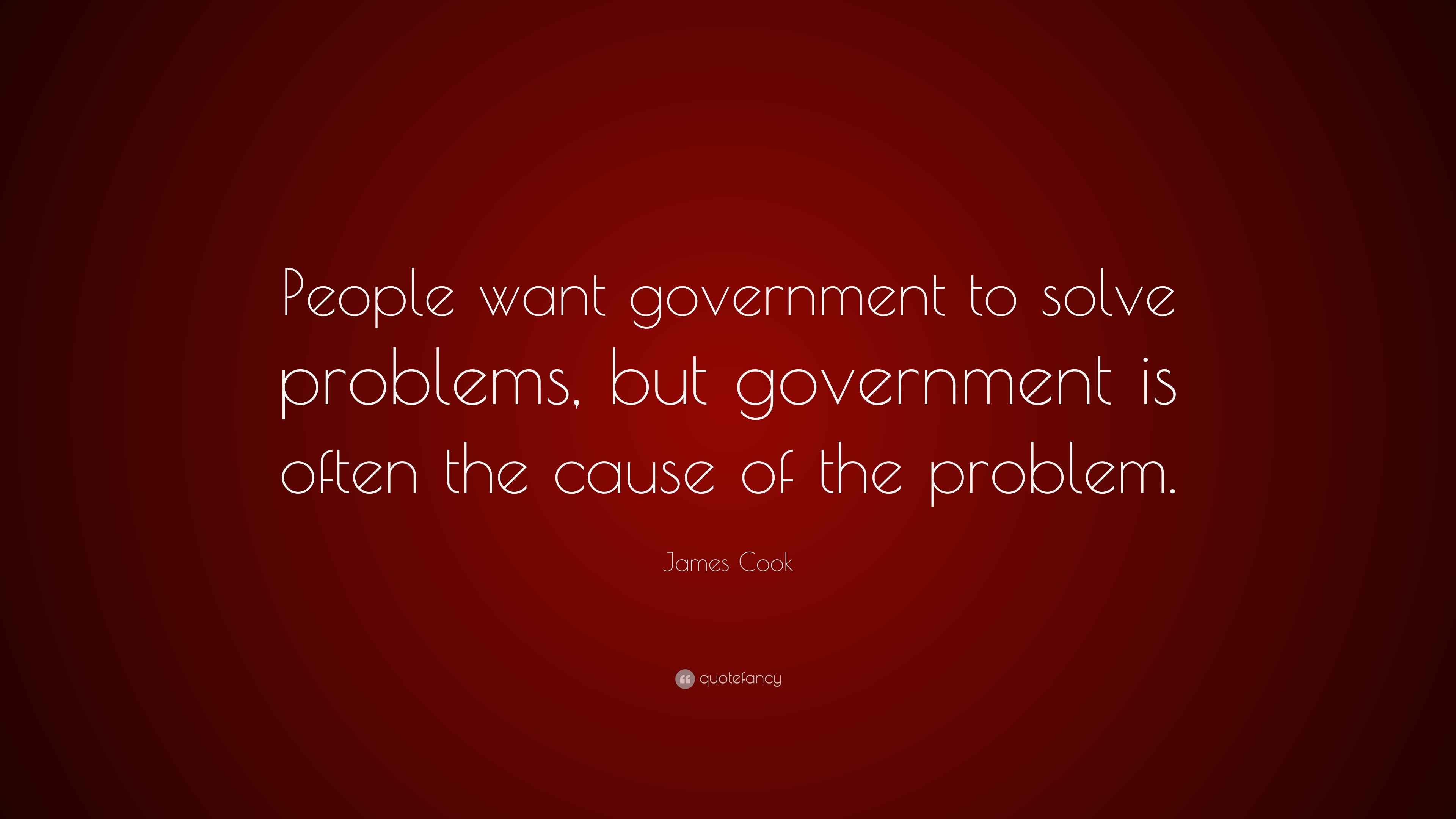 James Cook Quote: “People want government to solve problems, but ...