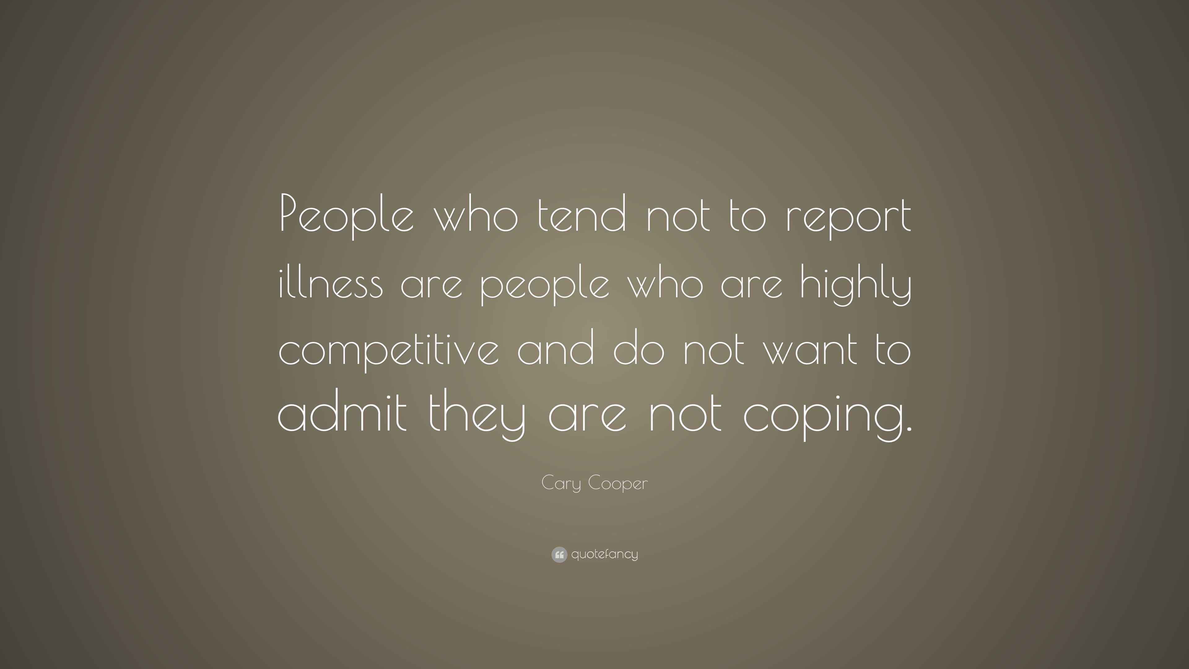 Cary Cooper Quote: “People who tend not to report illness are people ...