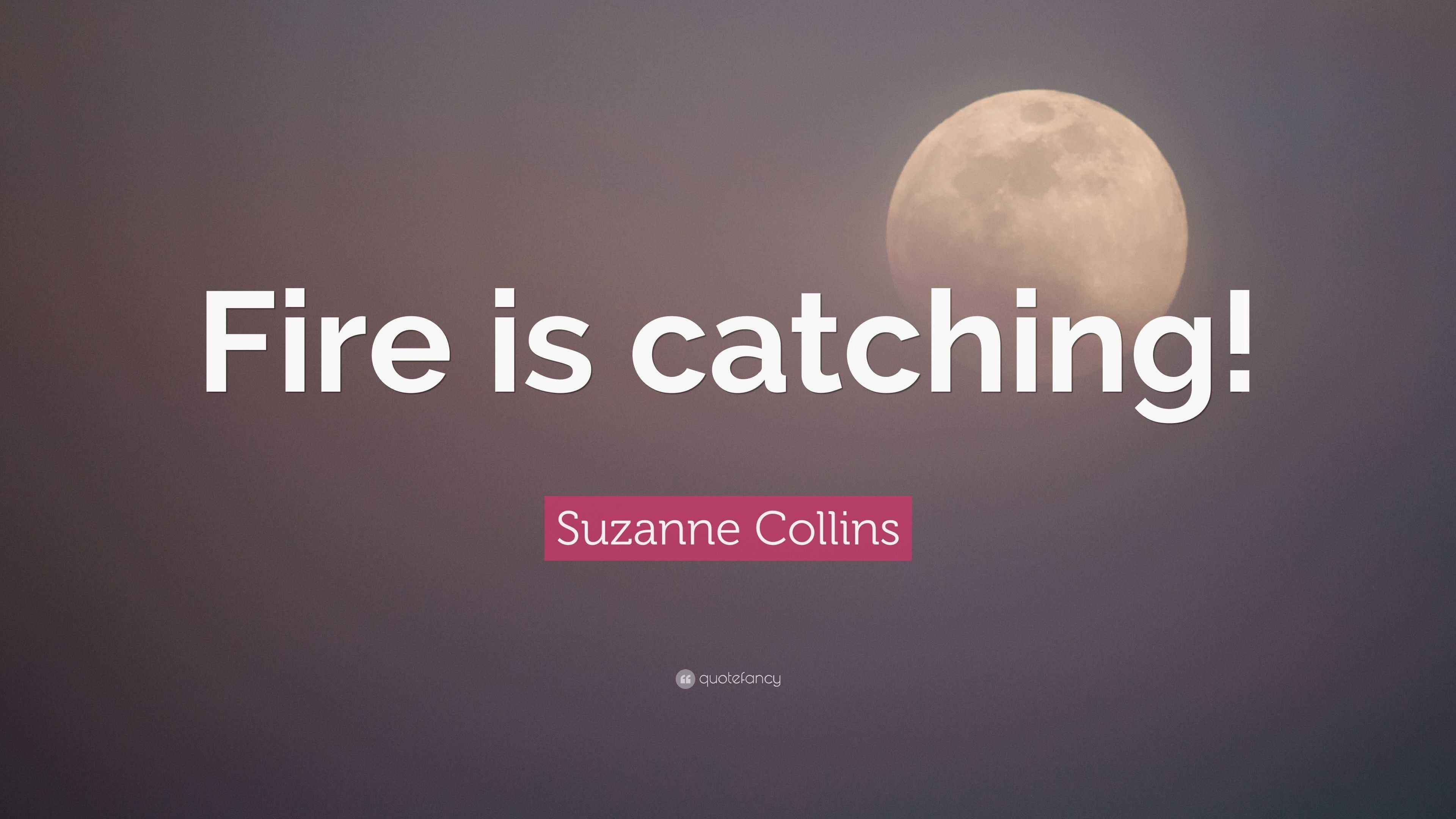 Suzanne Collins Quote: “Fire is catching!”
