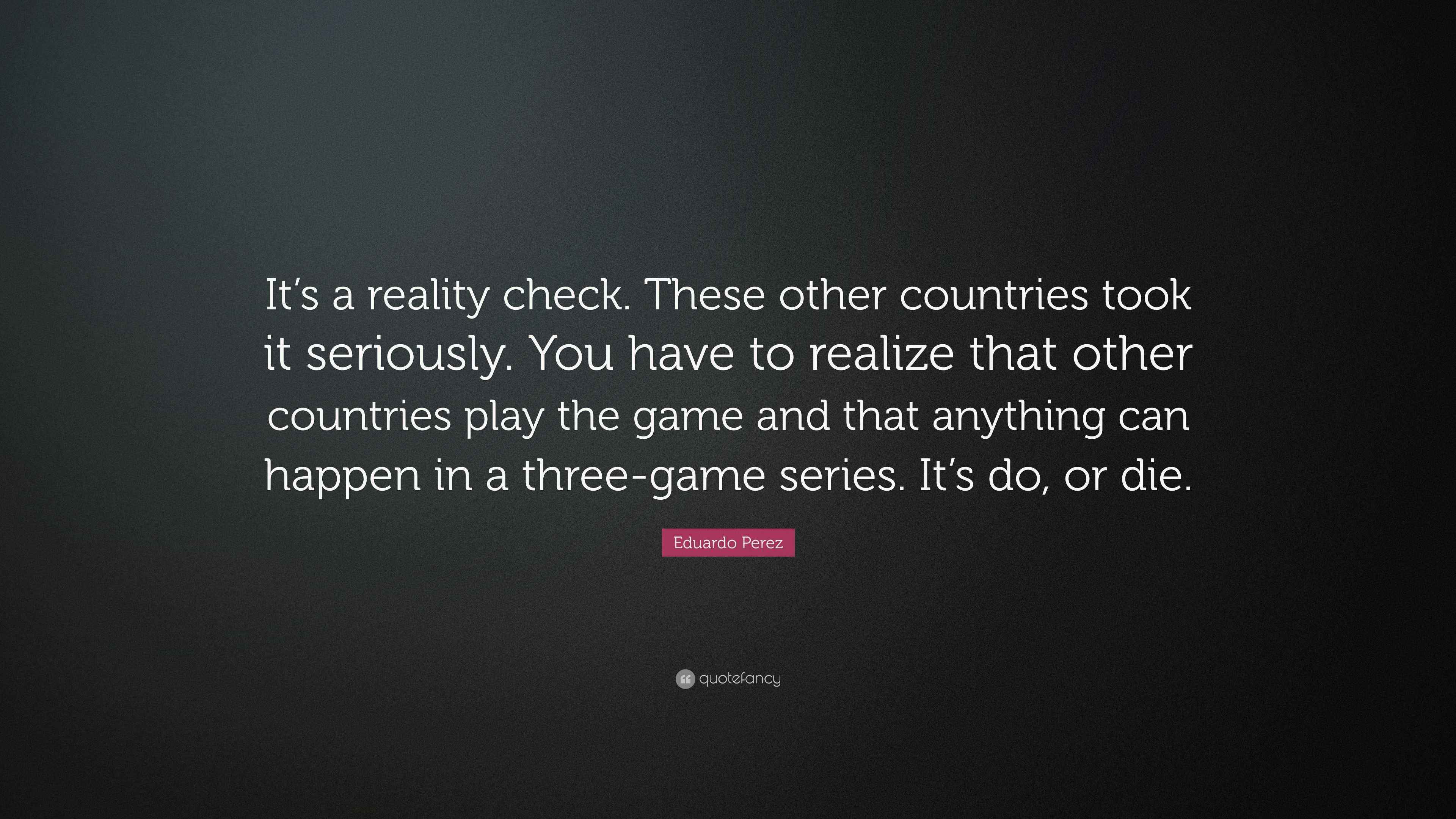 Eduardo Perez Quote: “It’s a reality check. These other countries took ...