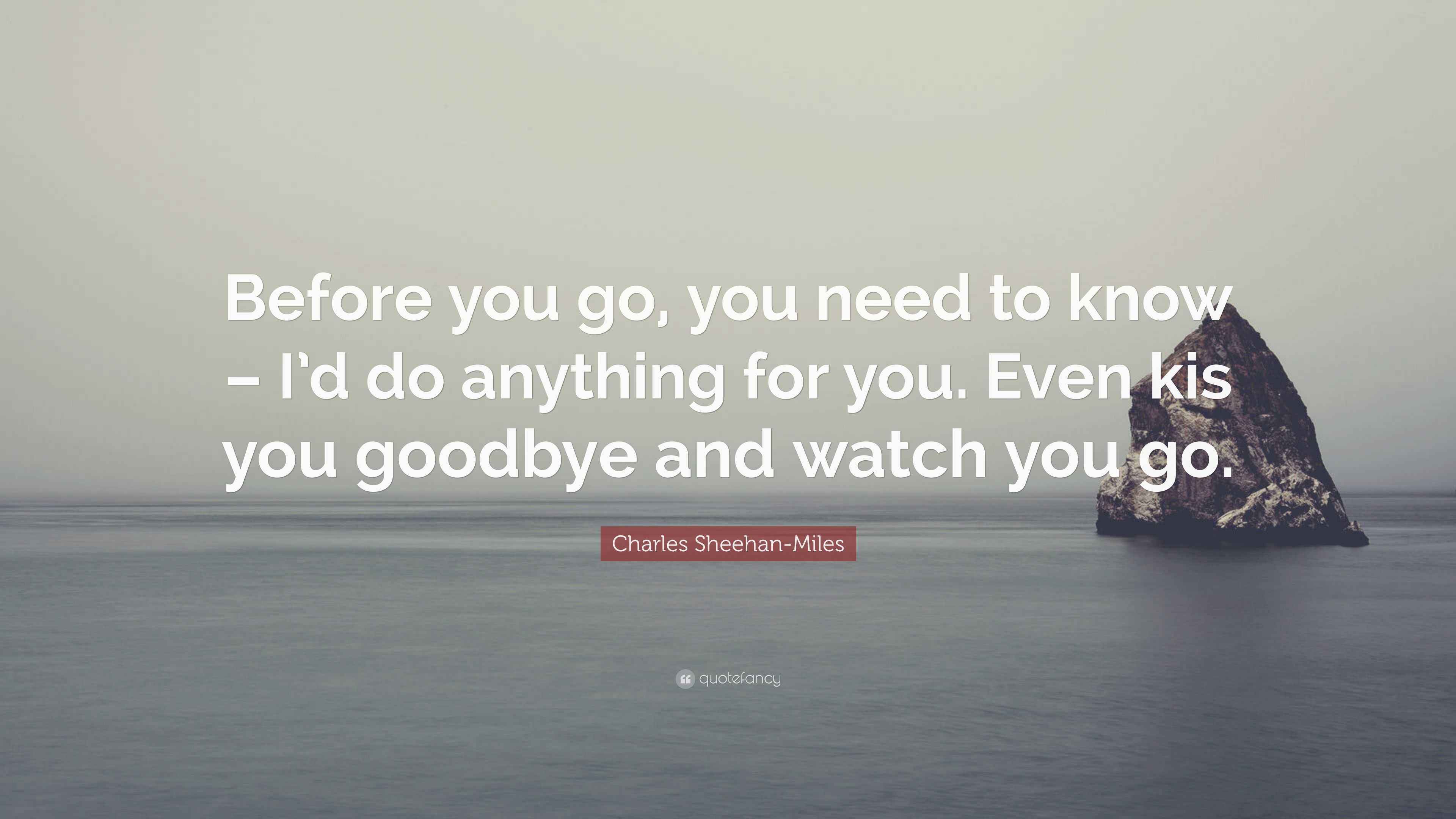 Charles Sheehan-Miles Quote: “Before you go, you need to know – I’d do ...