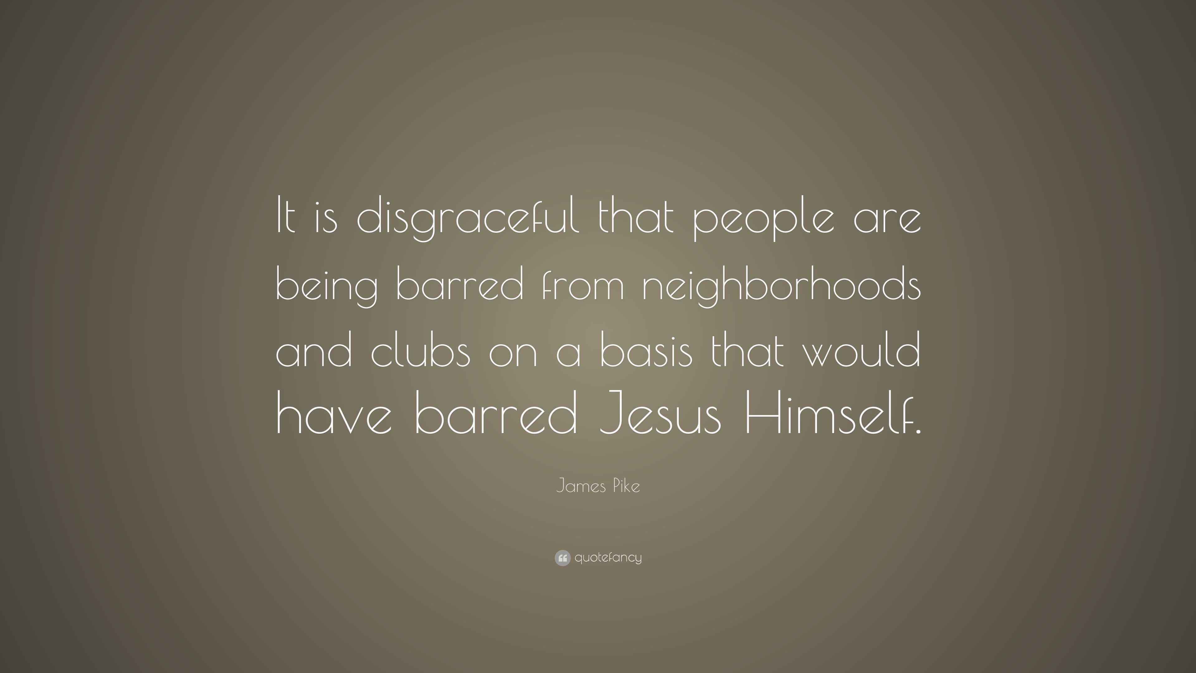 James Pike Quote: “It is disgraceful that people are being barred from ...