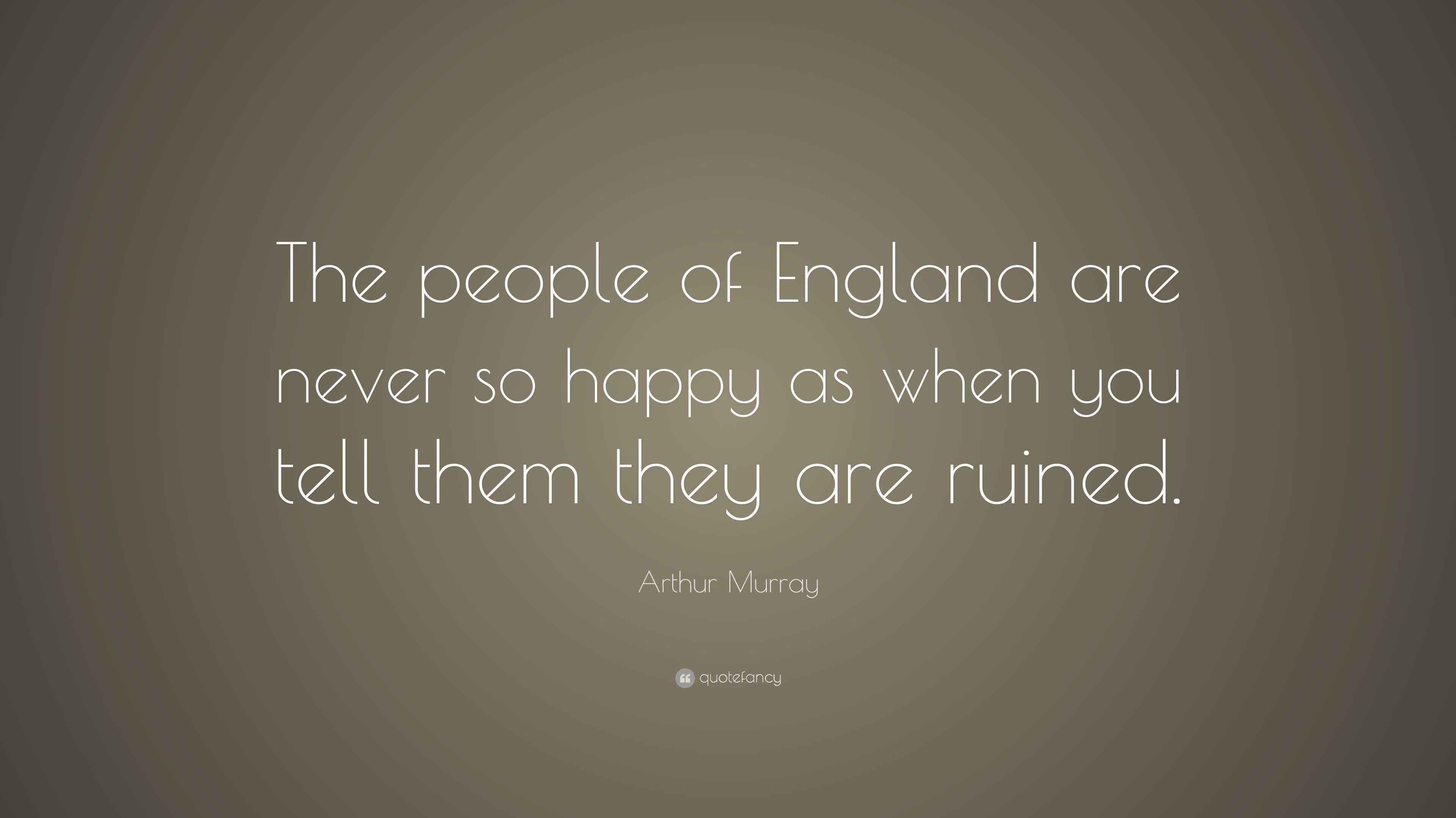 Arthur Murray Quote: “The people of England are never so happy as when ...