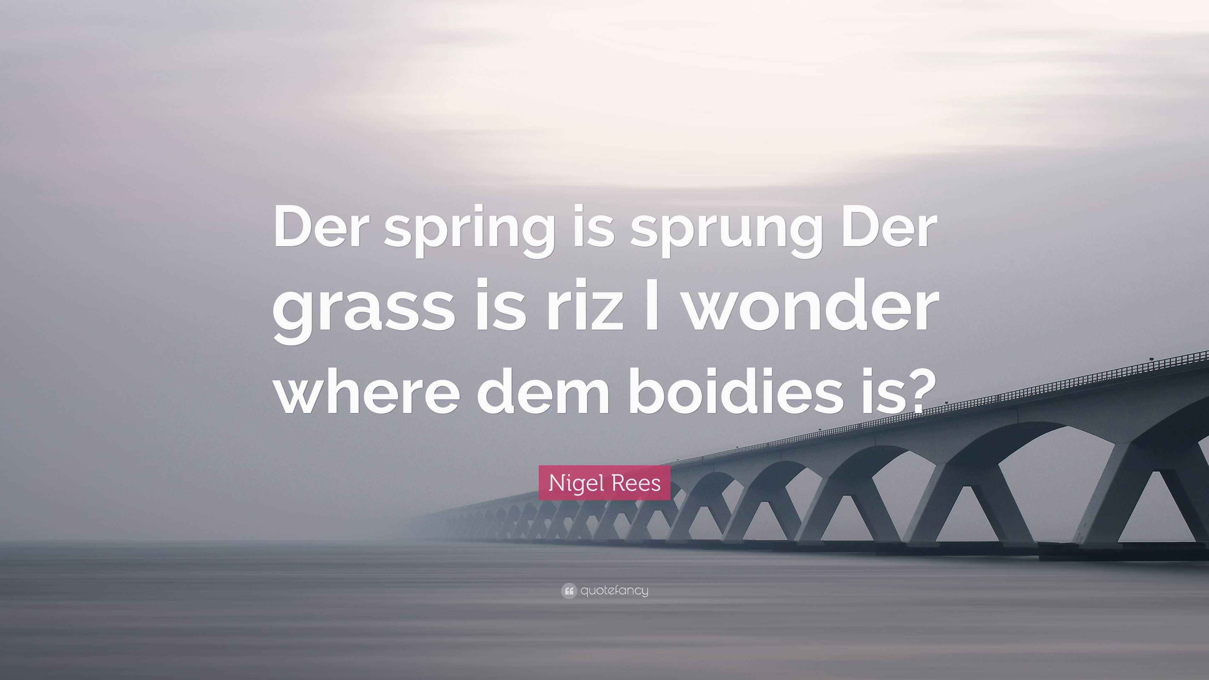 Nigel Rees Quote: “Der spring is sprung Der grass is riz I wonder where ...