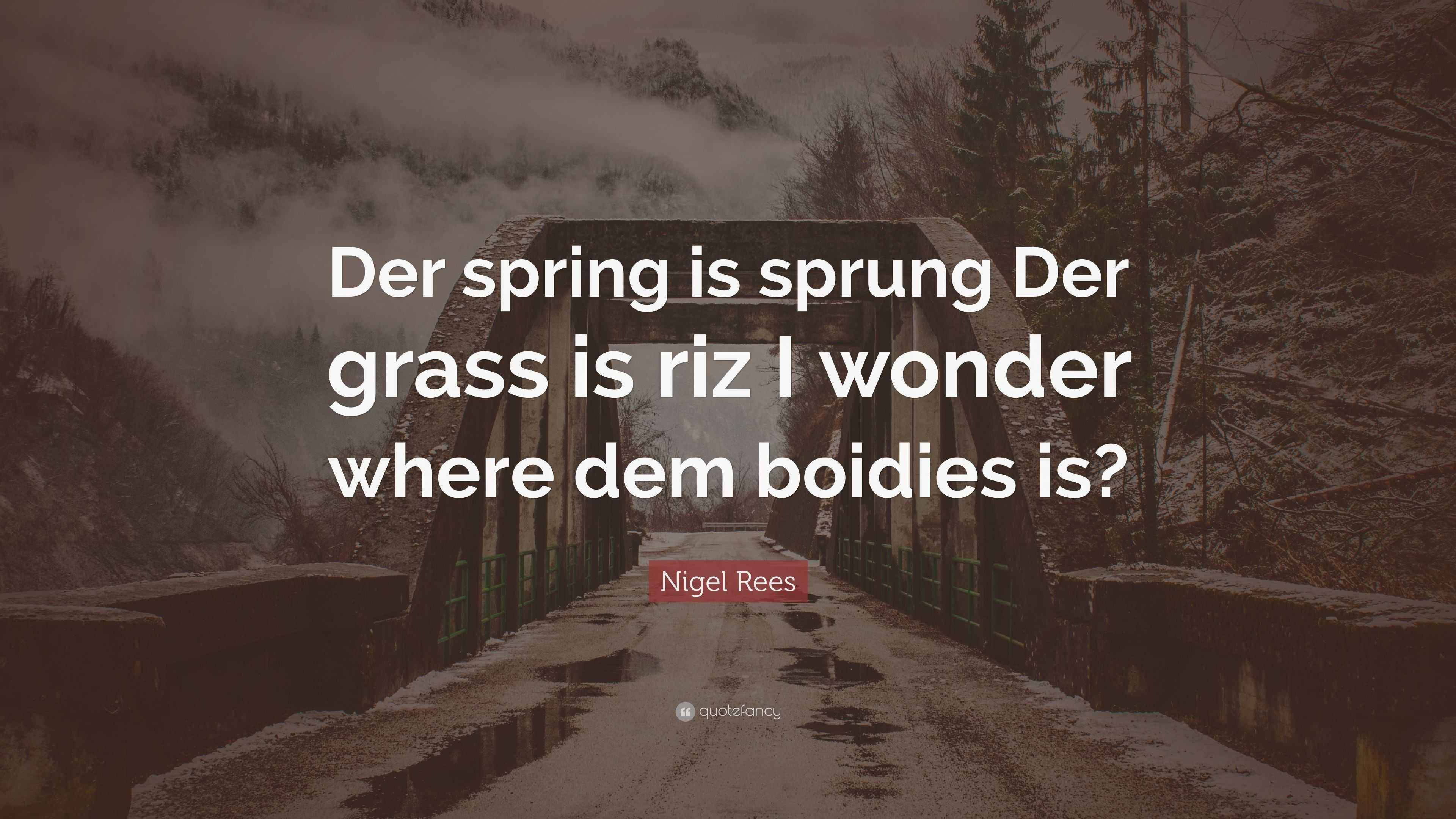 Nigel Rees Quote: “Der spring is sprung Der grass is riz I wonder where ...