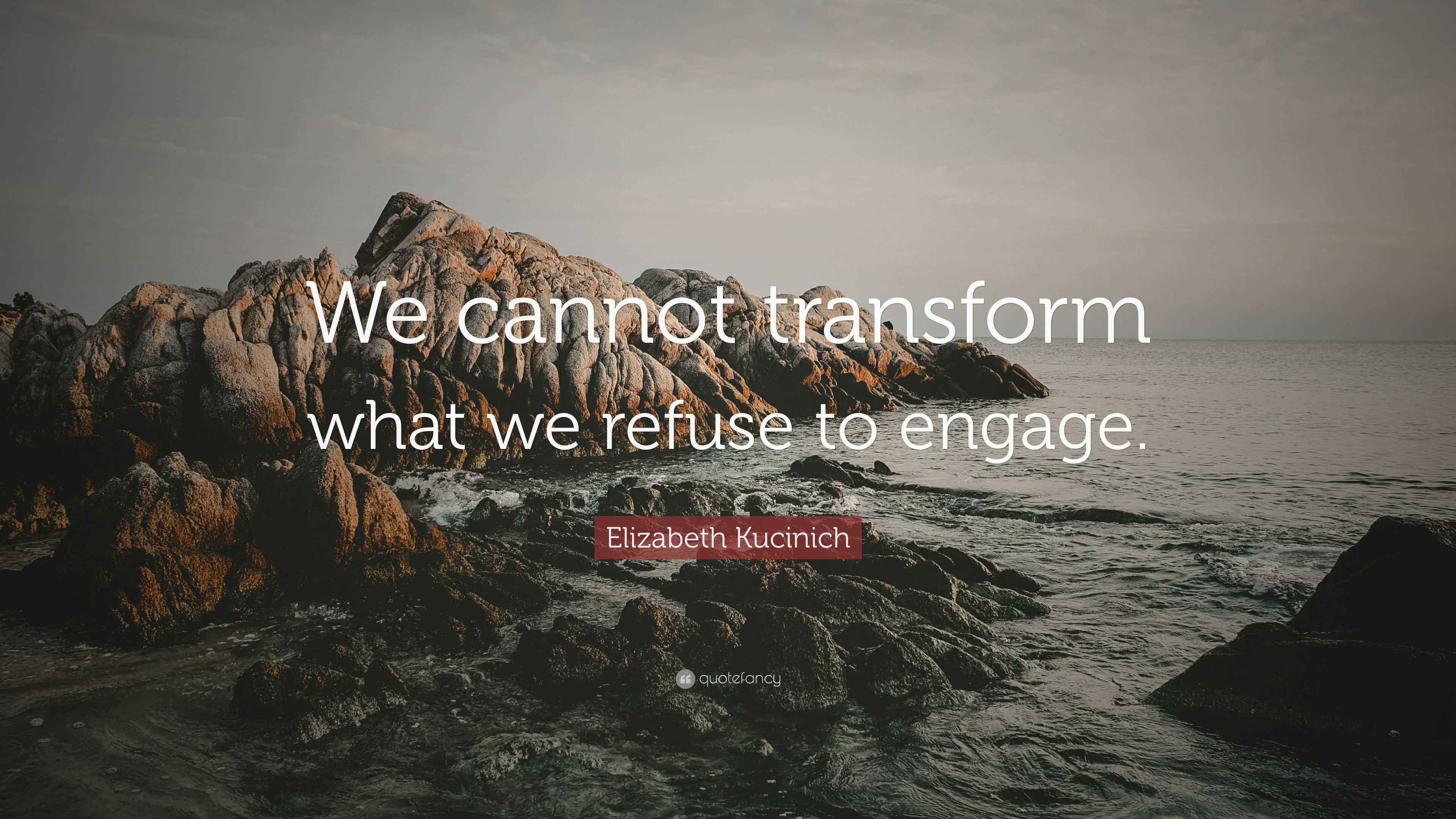 Elizabeth Kucinich Quote: “We cannot transform what we refuse to engage.”