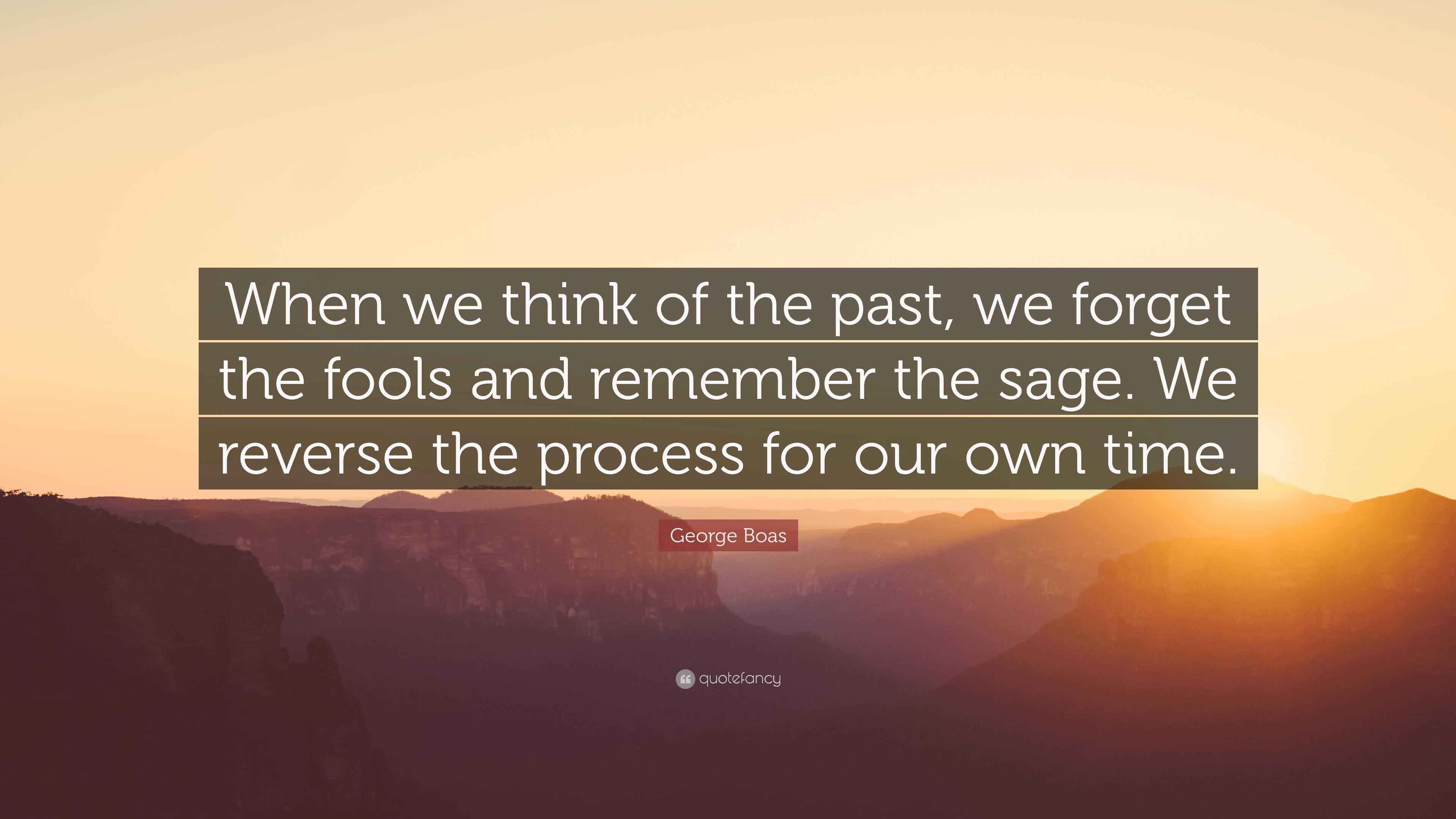 George Boas Quote: “When we think of the past, we forget the fools and ...