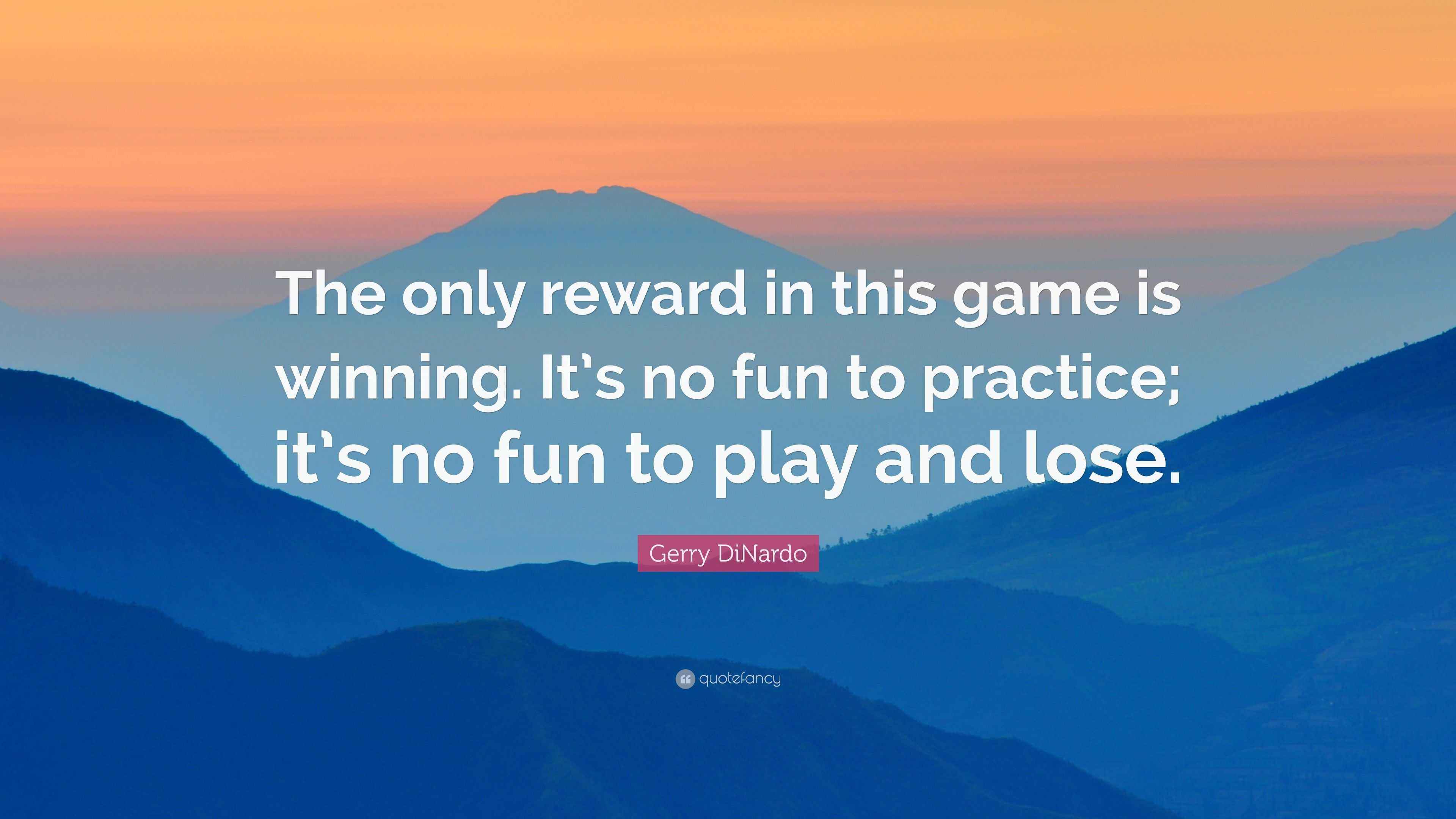 Gerry DiNardo Quote: “The only reward in this game is winning. It’s no ...
