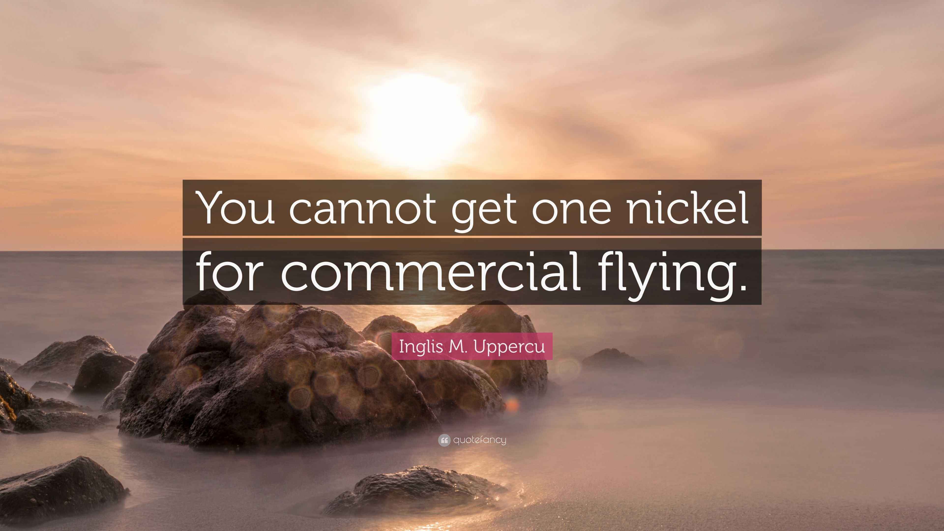 Inglis M. Uppercu Quote: “You cannot get one nickel for commercial flying.”