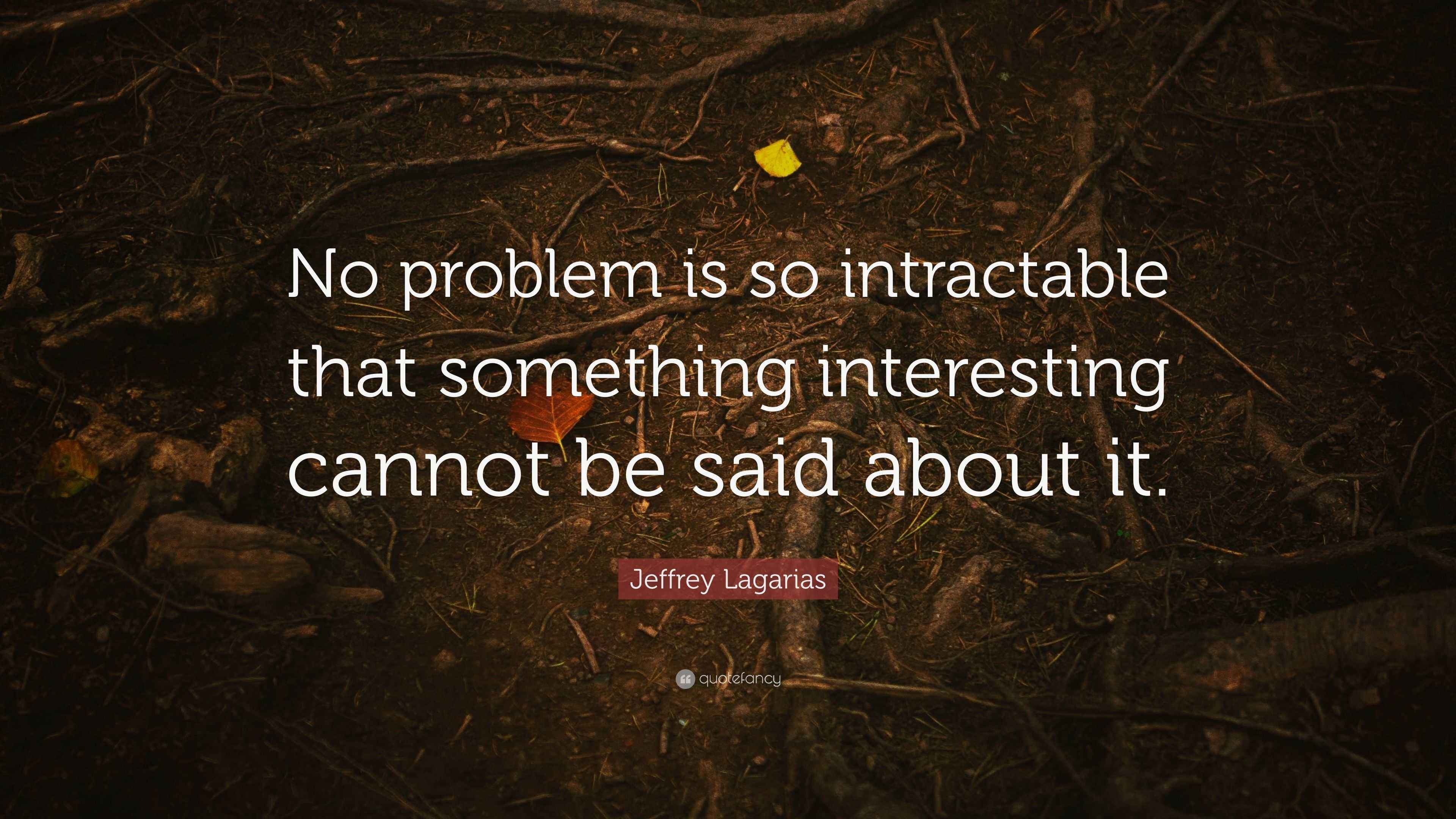 Jeffrey Lagarias Quote: “No problem is so intractable that something ...