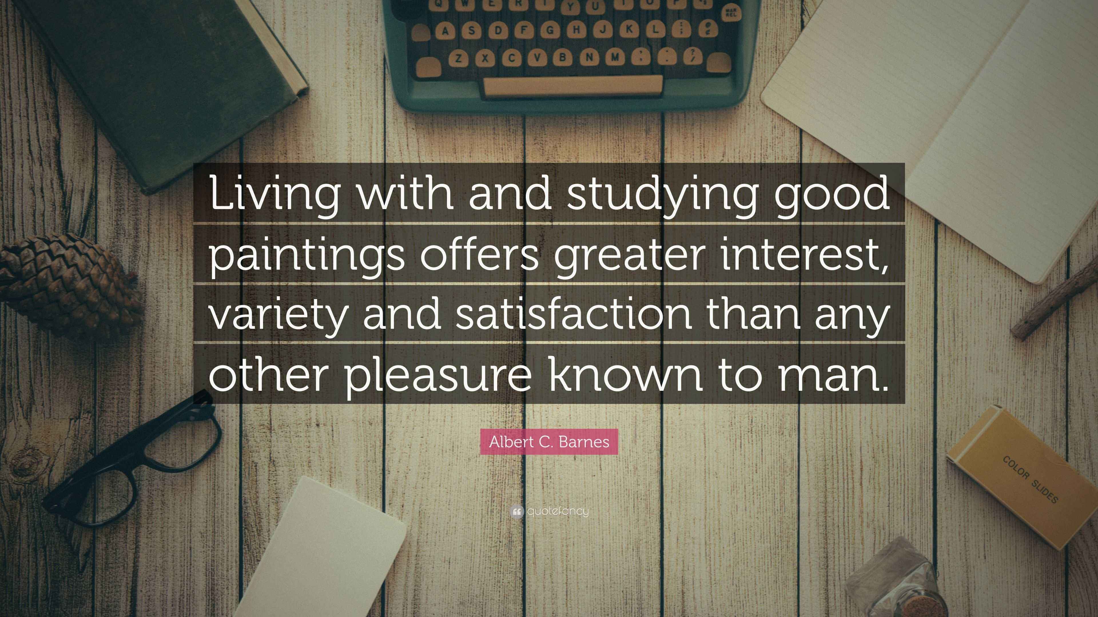 Albert C. Barnes Quote: “Living with and studying good paintings offers ...