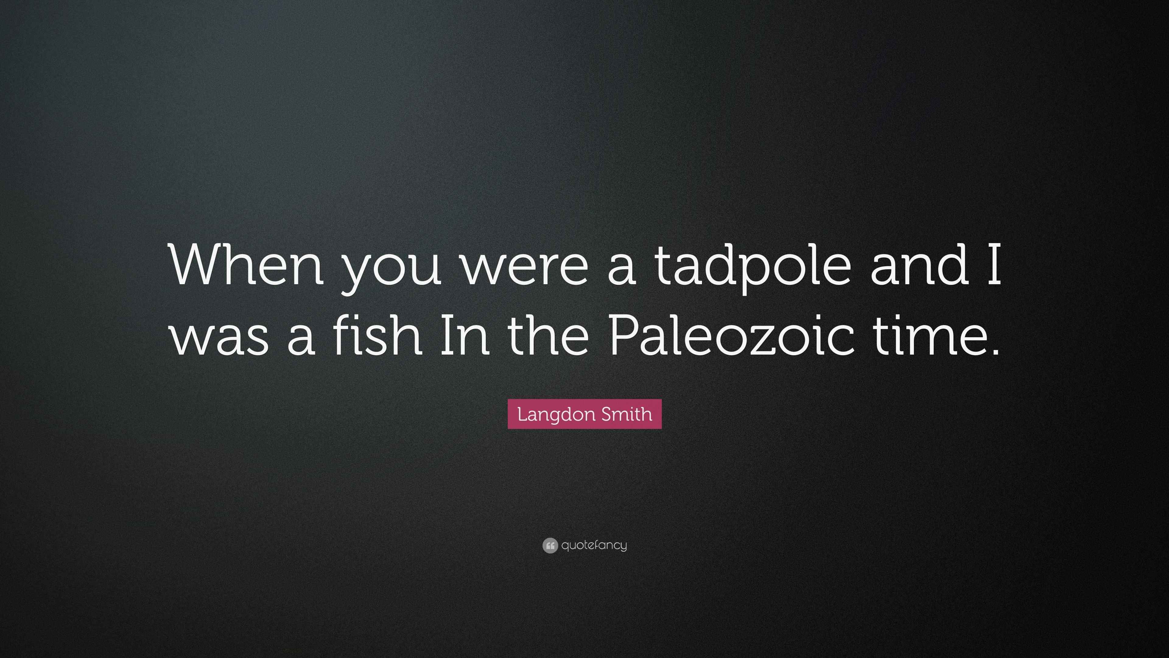 Langdon Smith Quote: “When you were a tadpole and I was a fish In the ...
