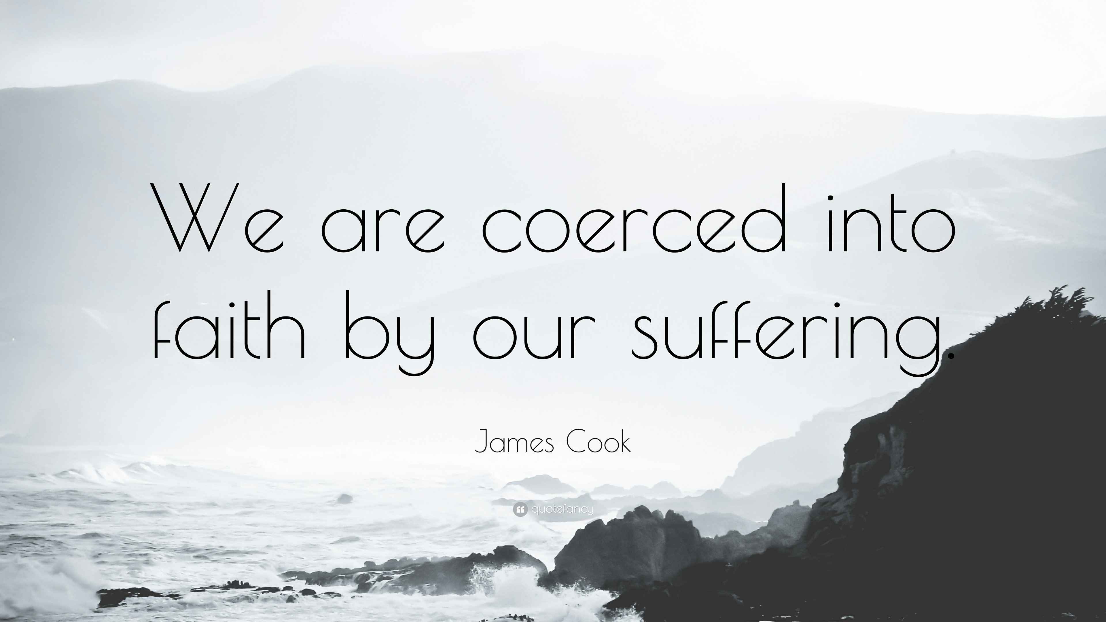 James Cook Quote: “We are coerced into faith by our suffering.”