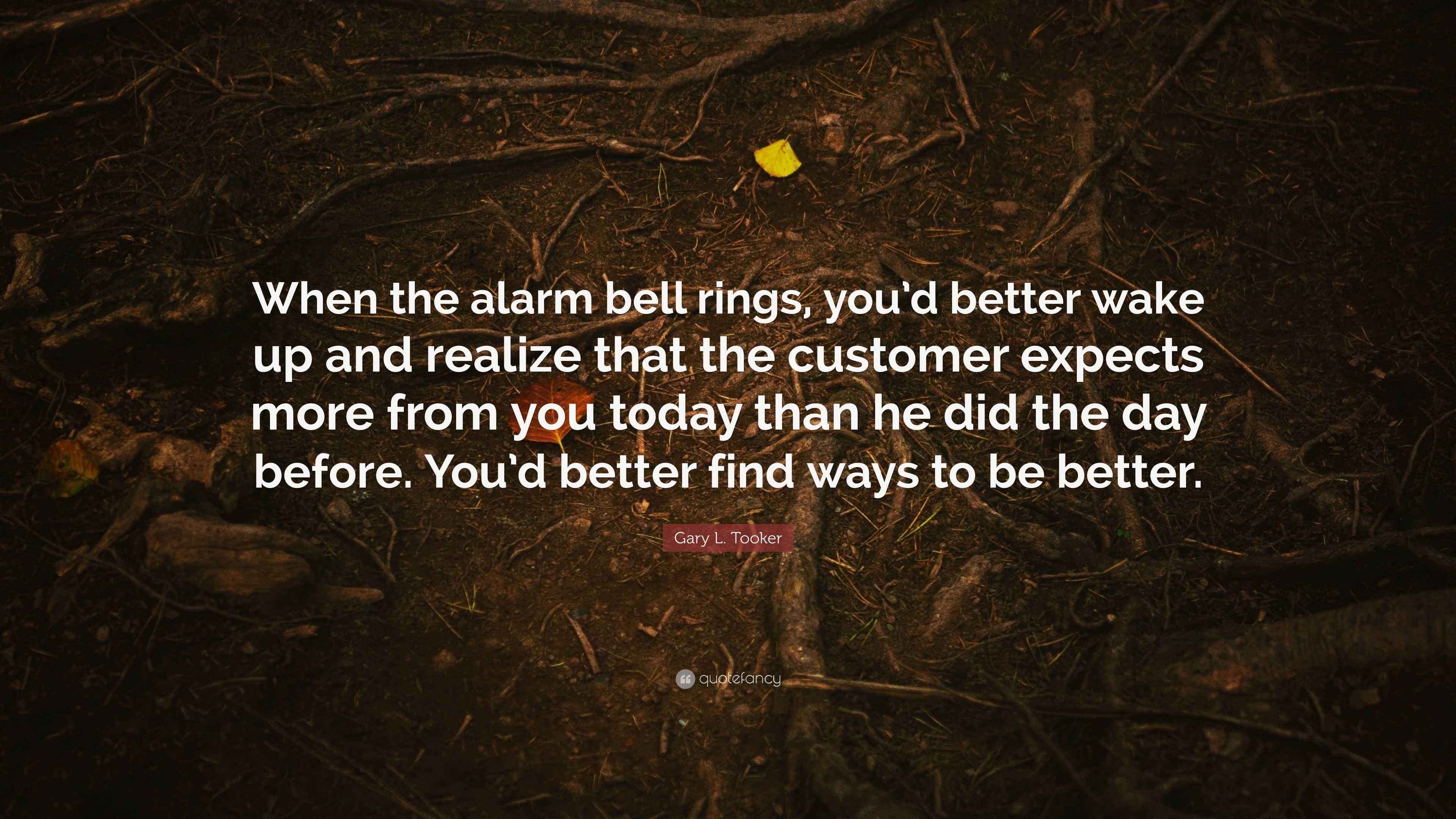 Gary L. Tooker Quote: “When the alarm bell rings, you’d better wake up ...