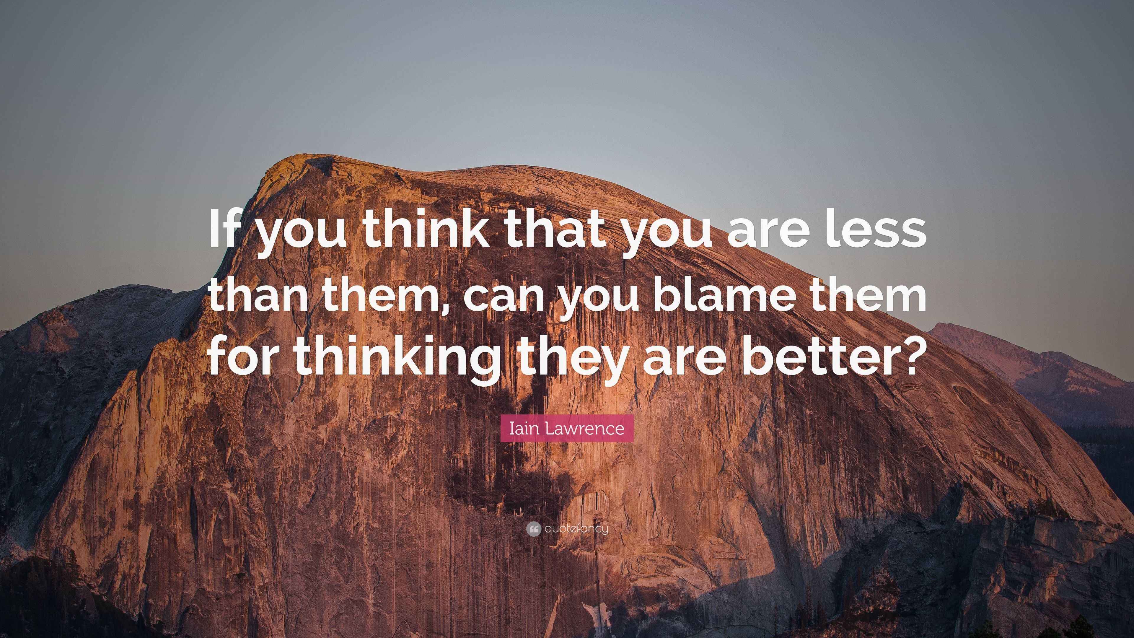 Iain Lawrence Quote: “If you think that you are less than them, can you ...