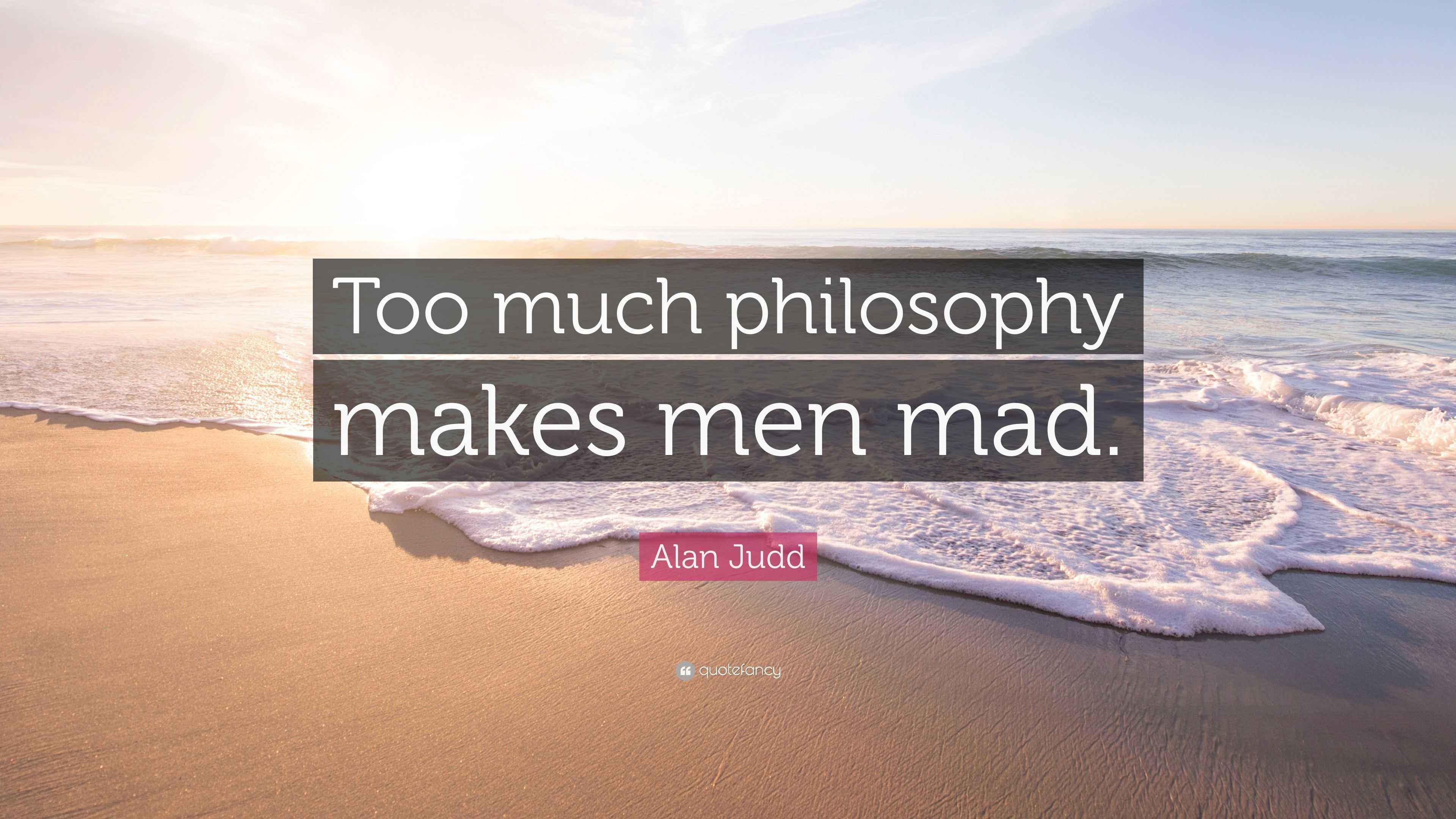 Alan Judd Quote: “Too much philosophy makes men mad.”