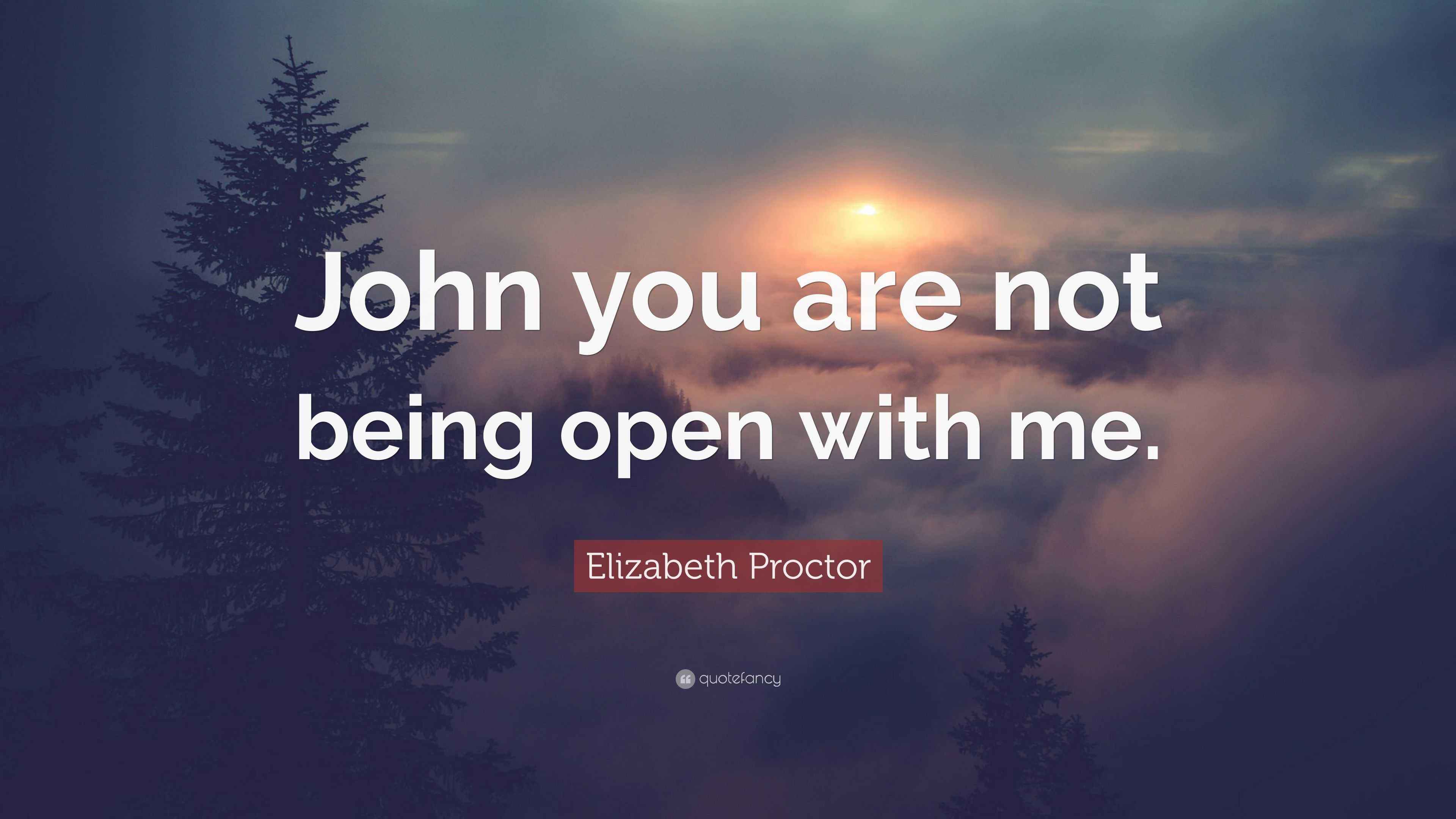 Elizabeth Proctor Quote: “John you are not being open with me.”