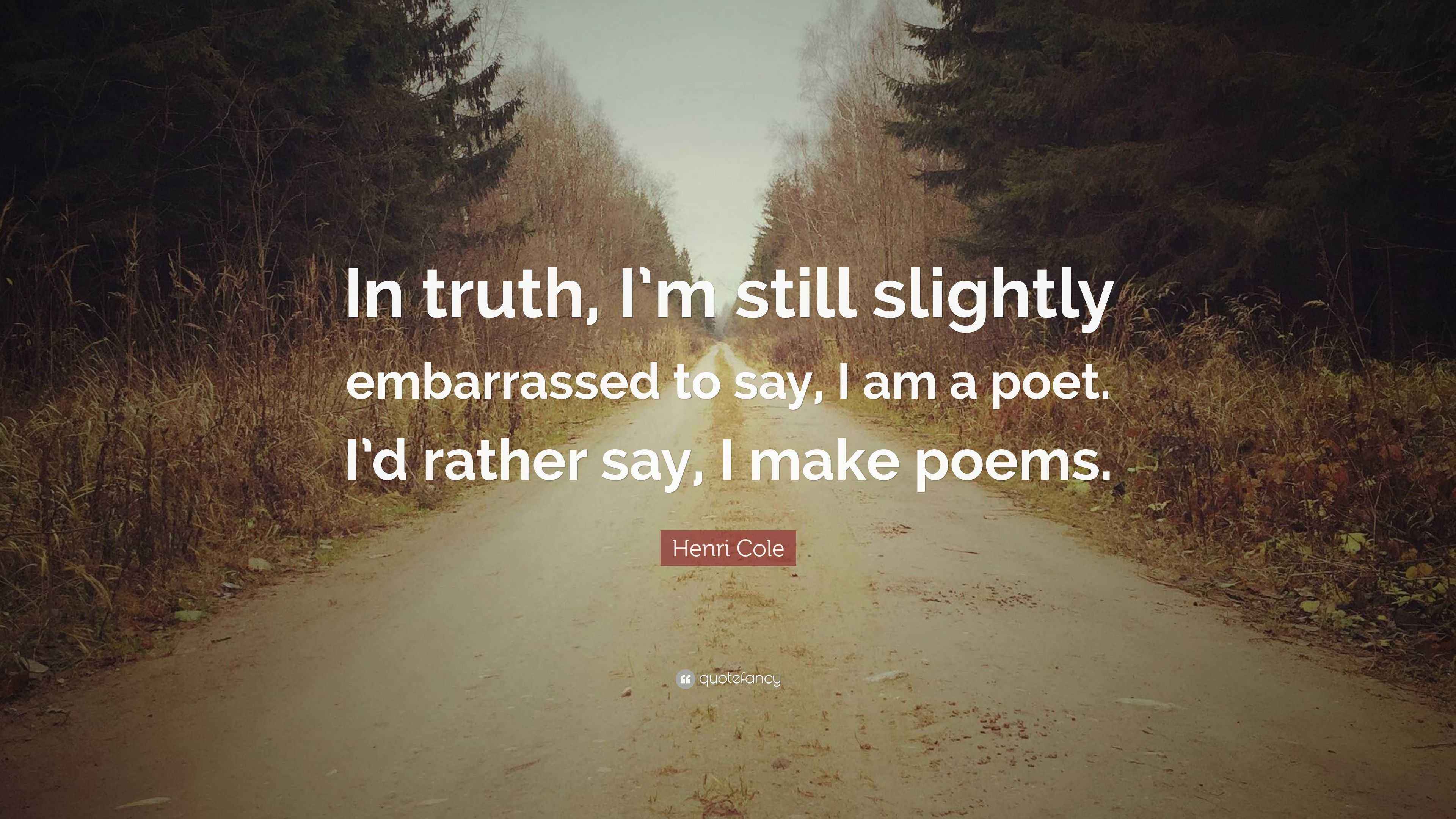 Henri Cole Quote: “In truth, I’m still slightly embarrassed to say, I ...
