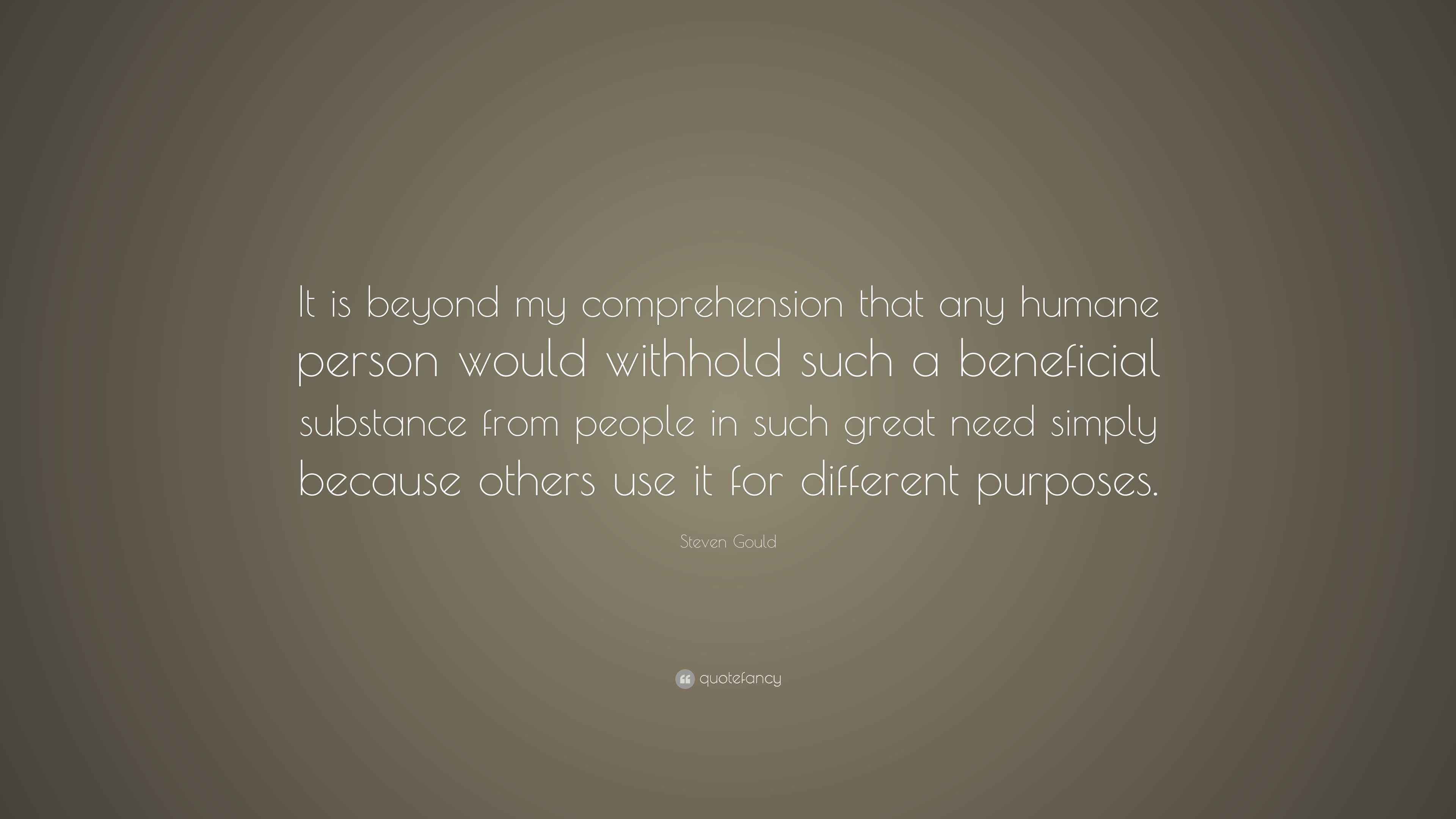 Steven Gould Quote: “It is beyond my comprehension that any humane ...