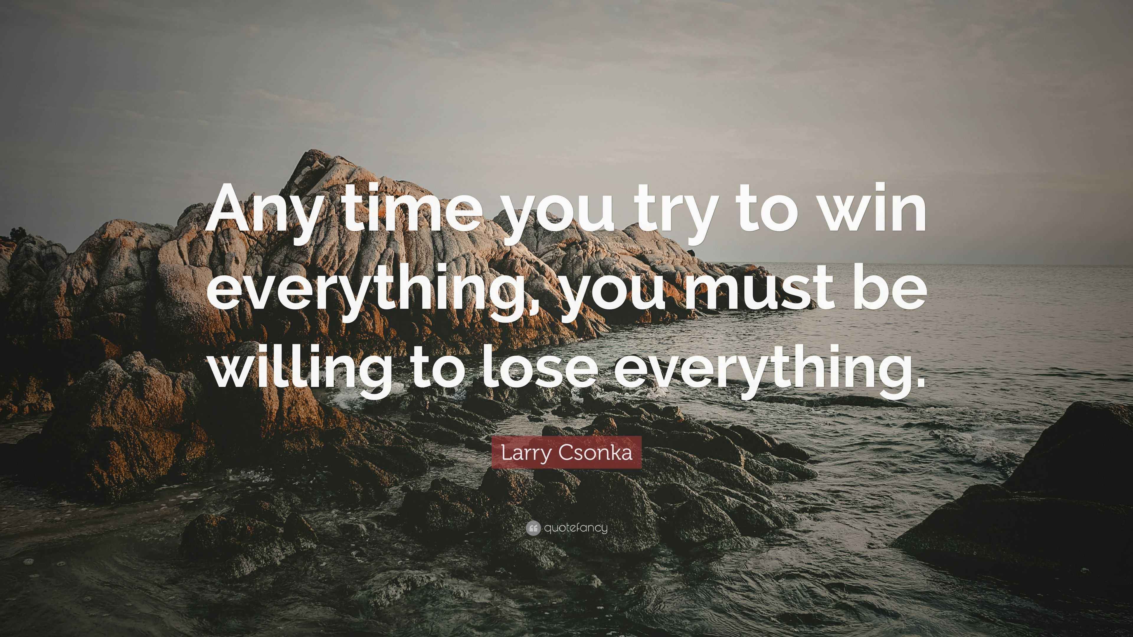 Larry Csonka Quote: “Any time you try to win everything, you must be ...
